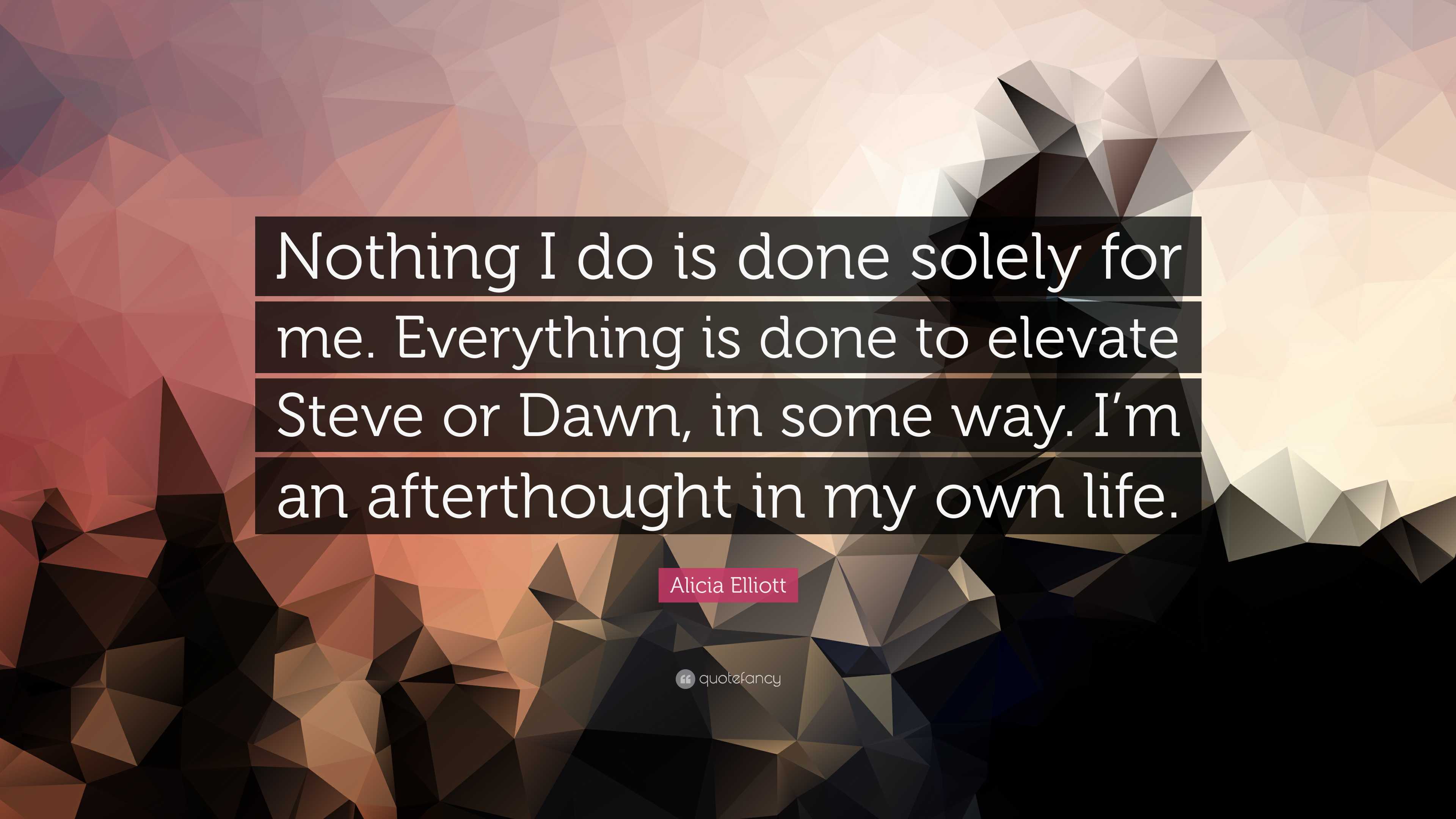 Alicia Elliott Quote: “Nothing I do is done solely for me. Everything ...