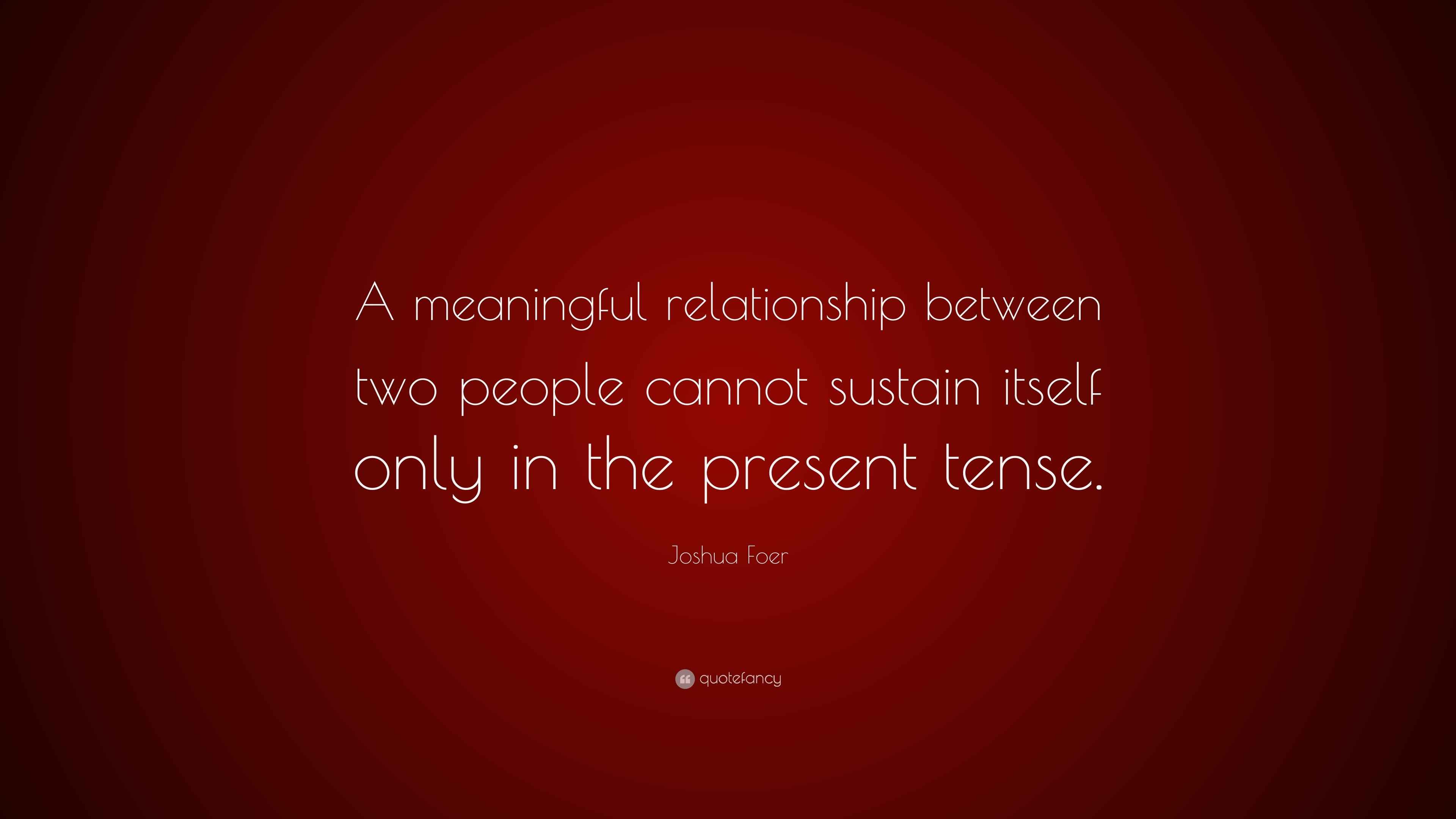 Joshua Foer Quote: “A meaningful relationship between two people cannot ...