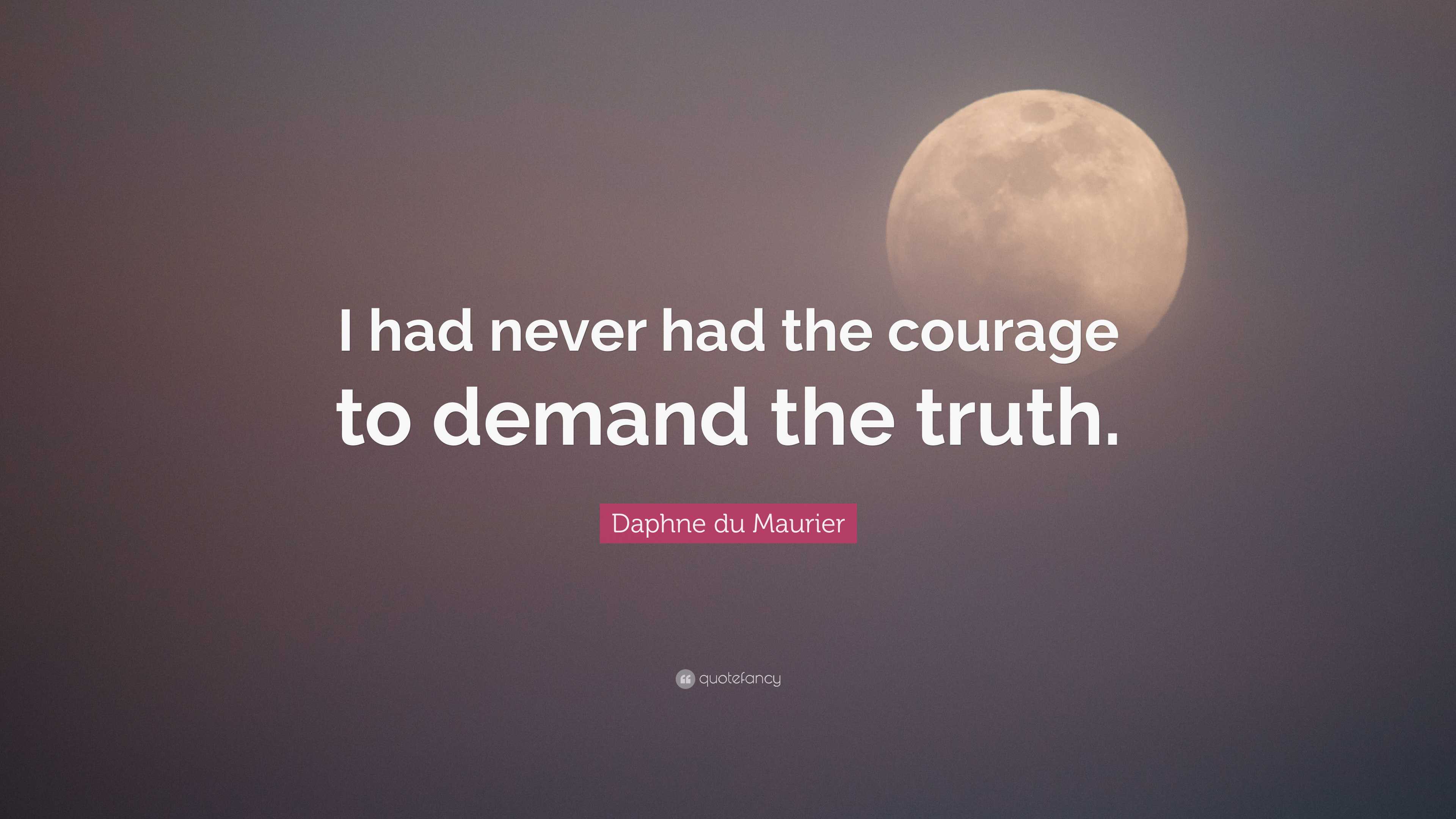 Daphne du Maurier Quote: “I had never had the courage to demand the truth.”