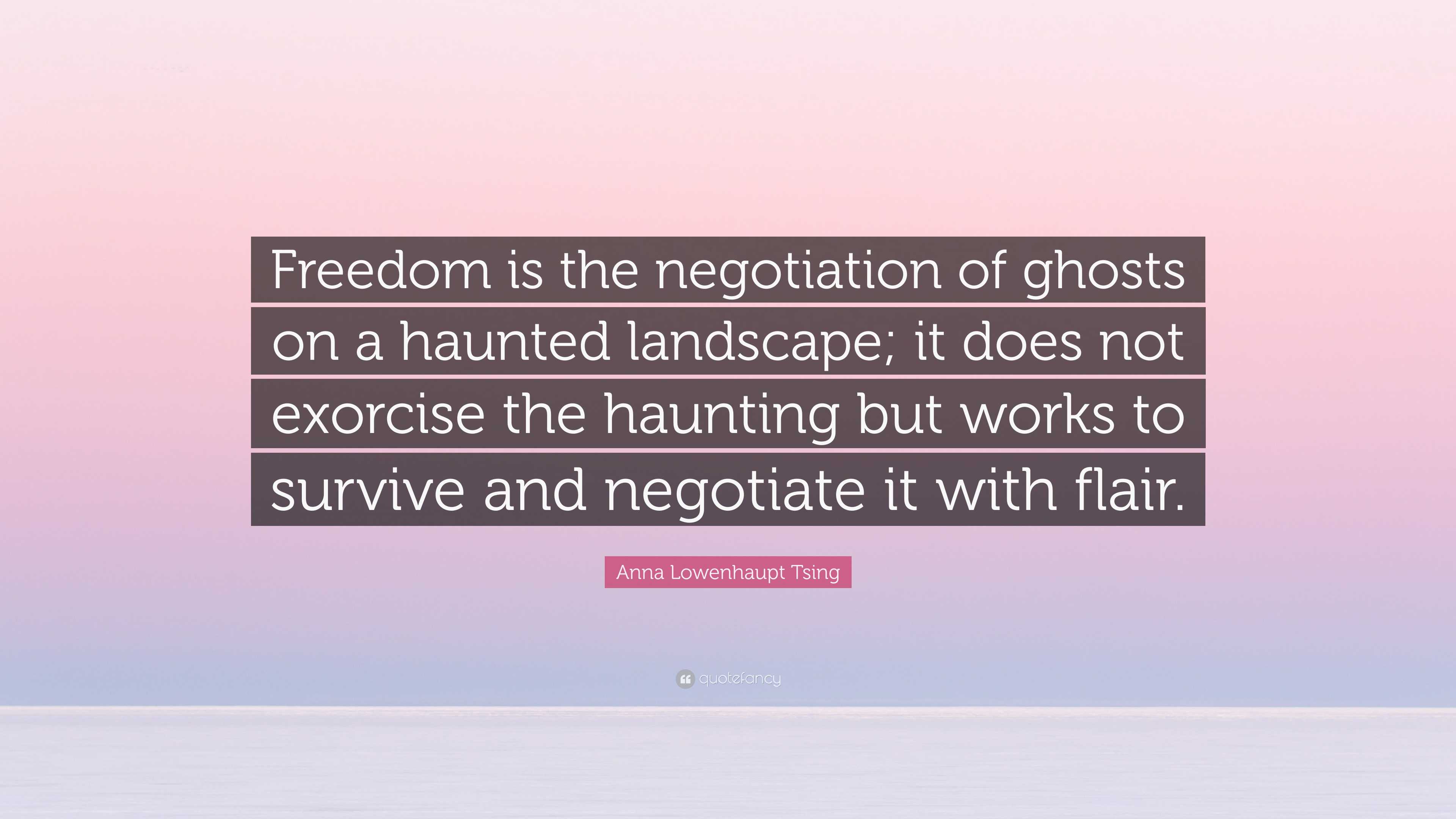 Anna Lowenhaupt Tsing Quote: “Freedom is the negotiation of ghosts on a ...