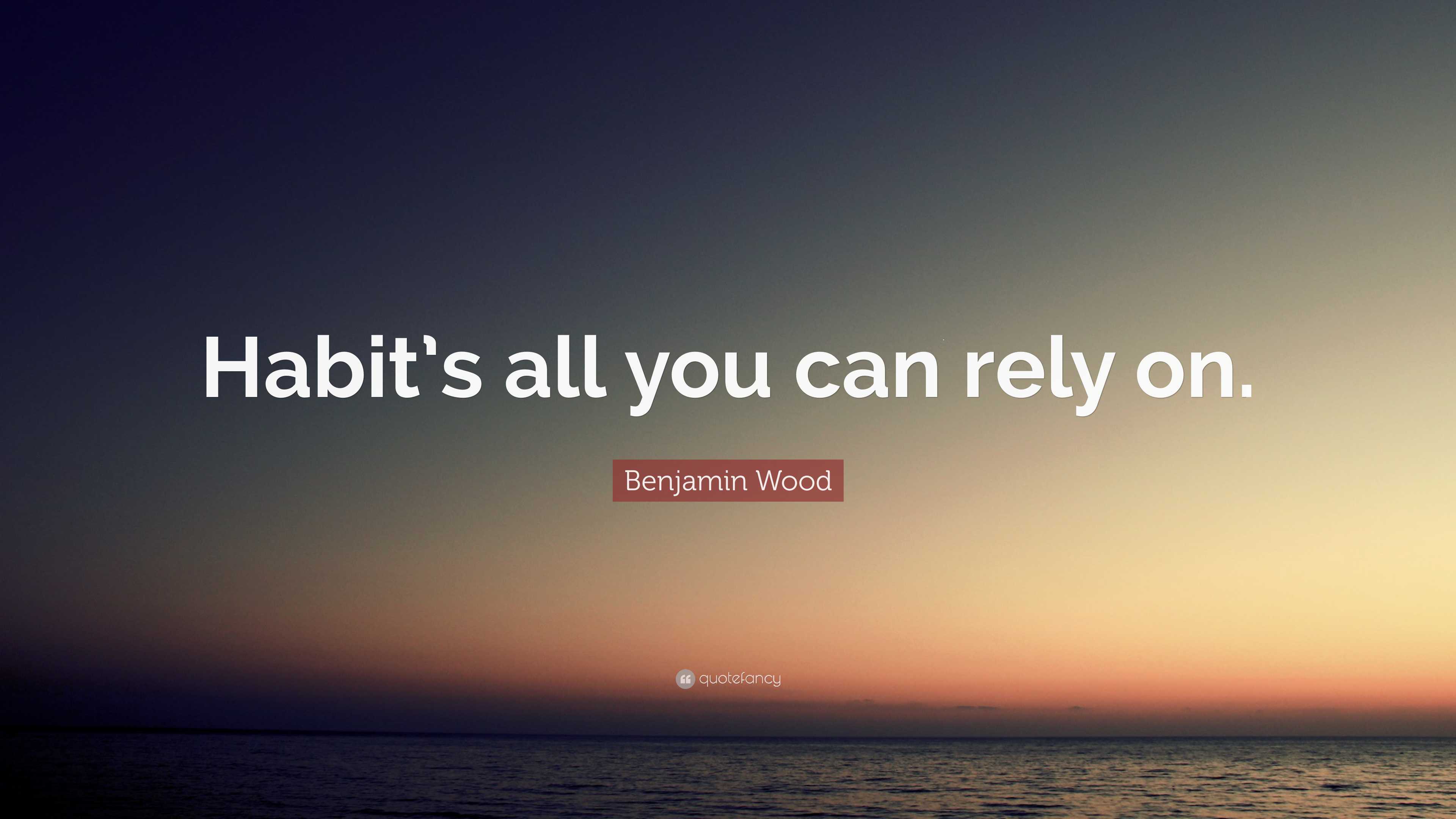 Benjamin Wood Quote: “Habit’s all you can rely on.”