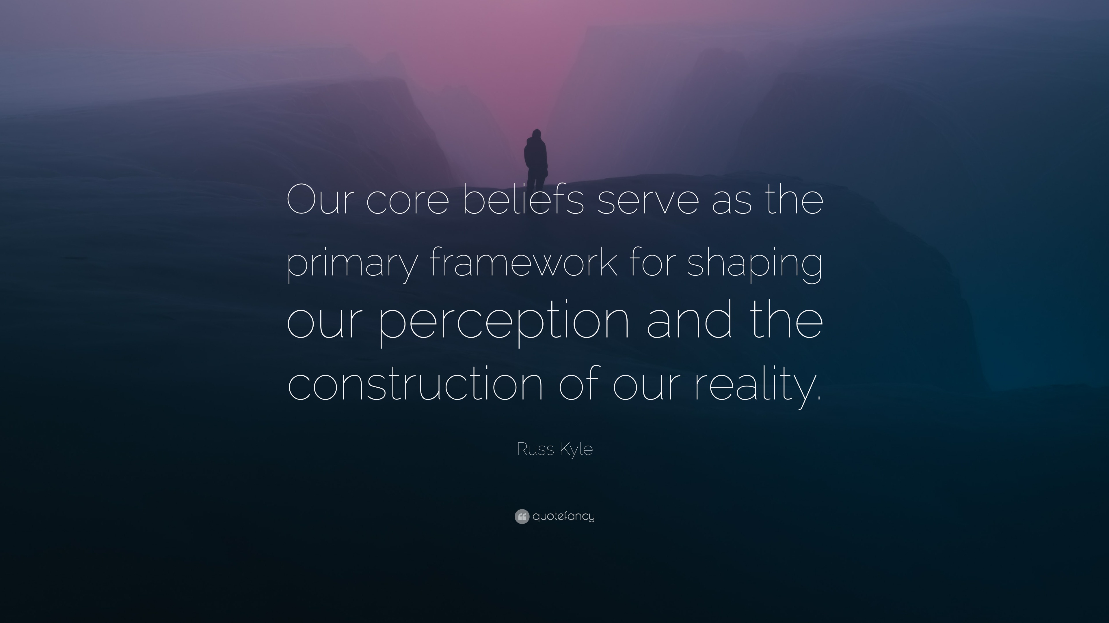 Russ Kyle Quote: “Our core beliefs serve as the primary framework for ...