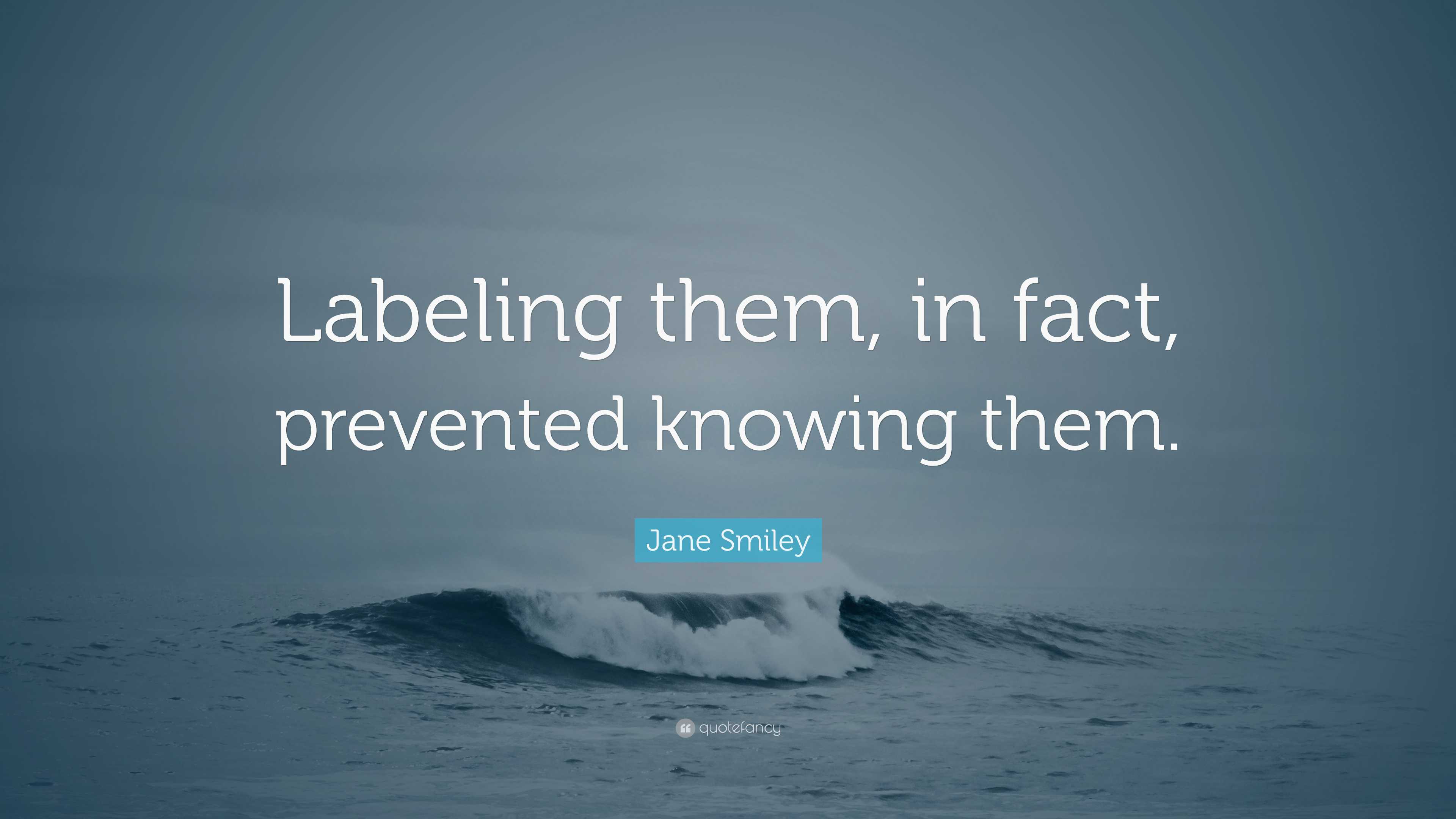 Jane Smiley Quote: “Labeling them, in fact, prevented knowing them.”
