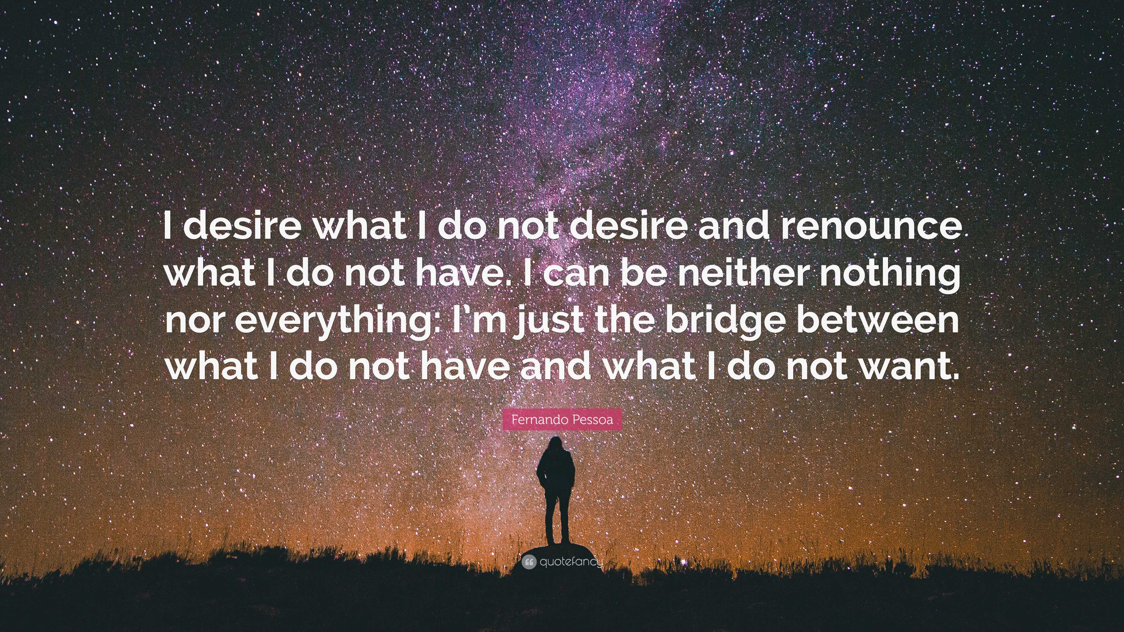 Fernando Pessoa Quote: “I desire what I do not desire and renounce what ...