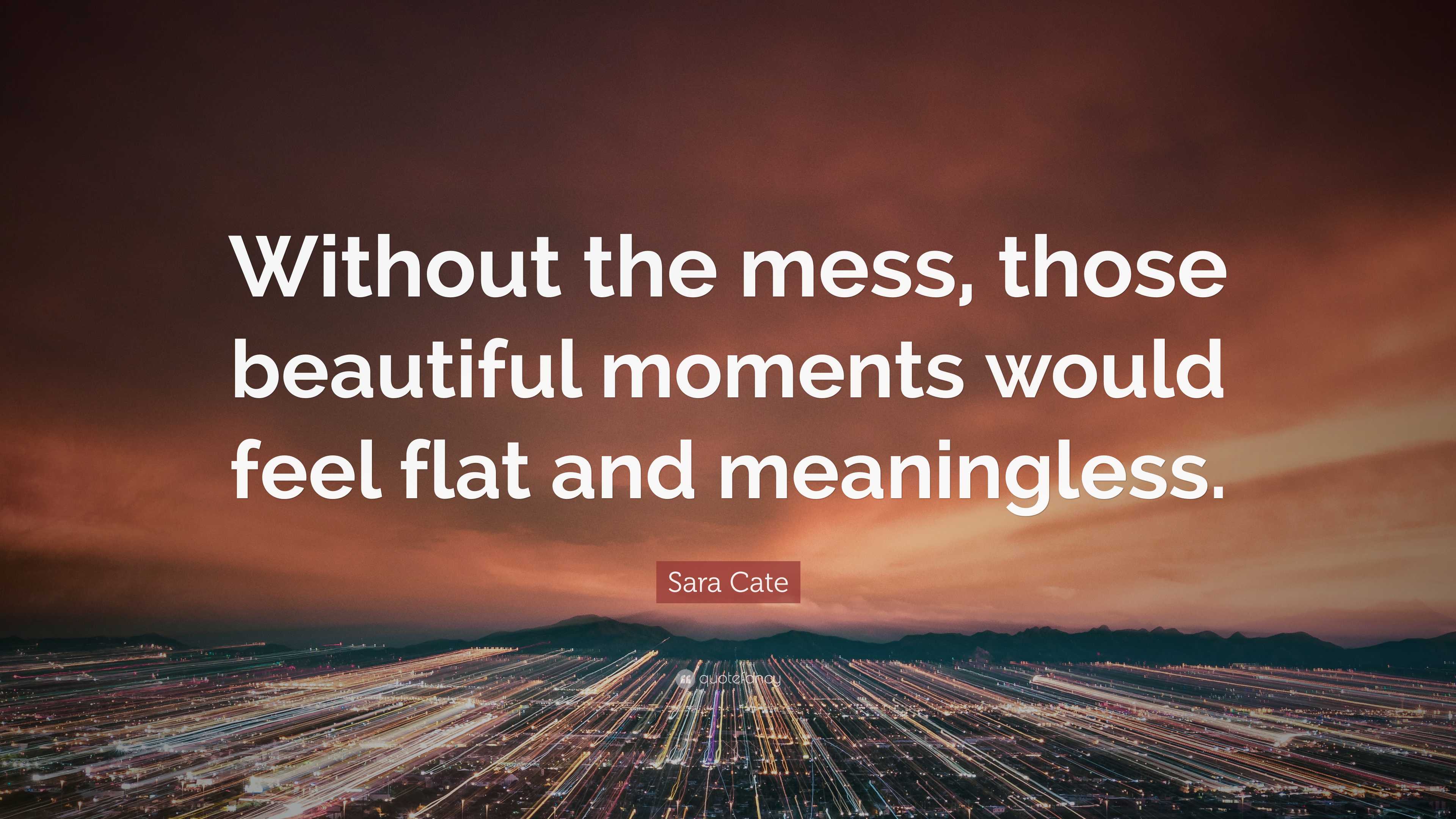 Sara Cate Quote: “Without the mess, those beautiful moments would feel ...