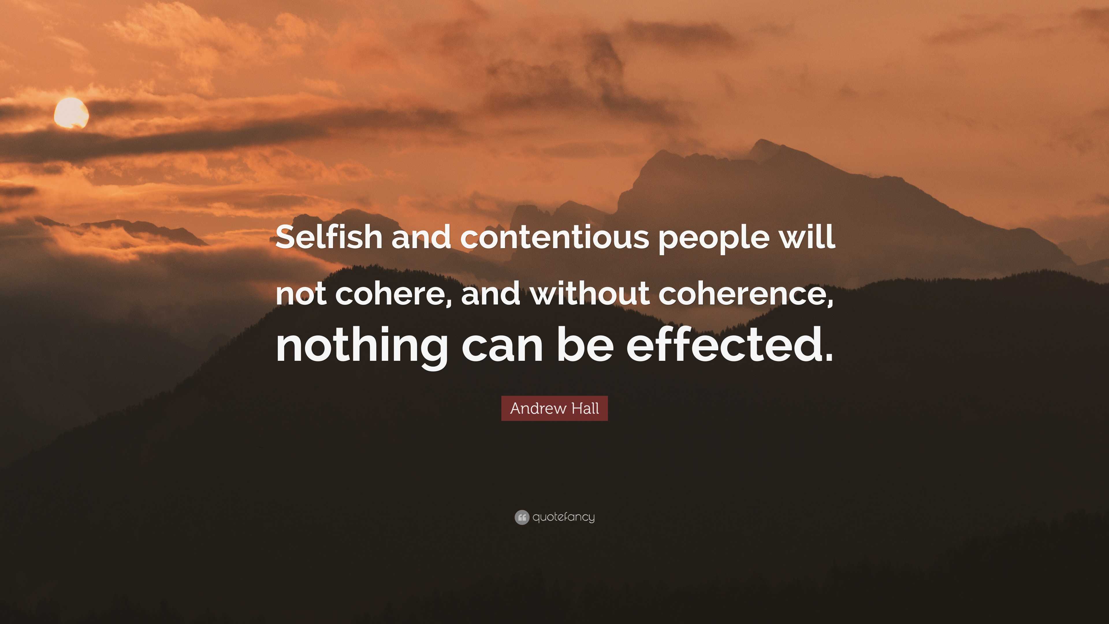 Andrew Hall Quote: “Selfish and contentious people will not cohere, and ...
