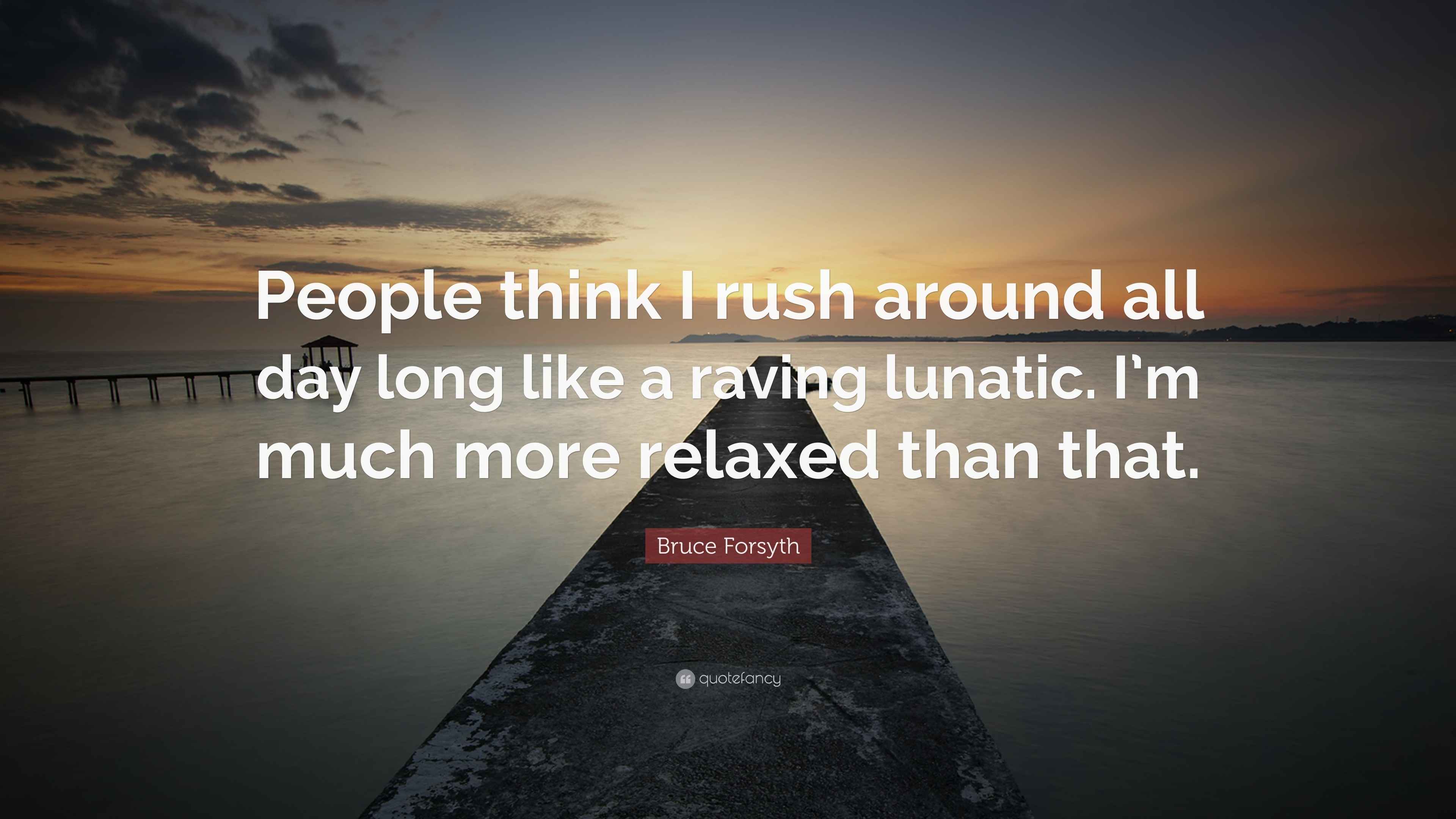 Bruce Forsyth Quote: “People think I rush around all day long like a ...