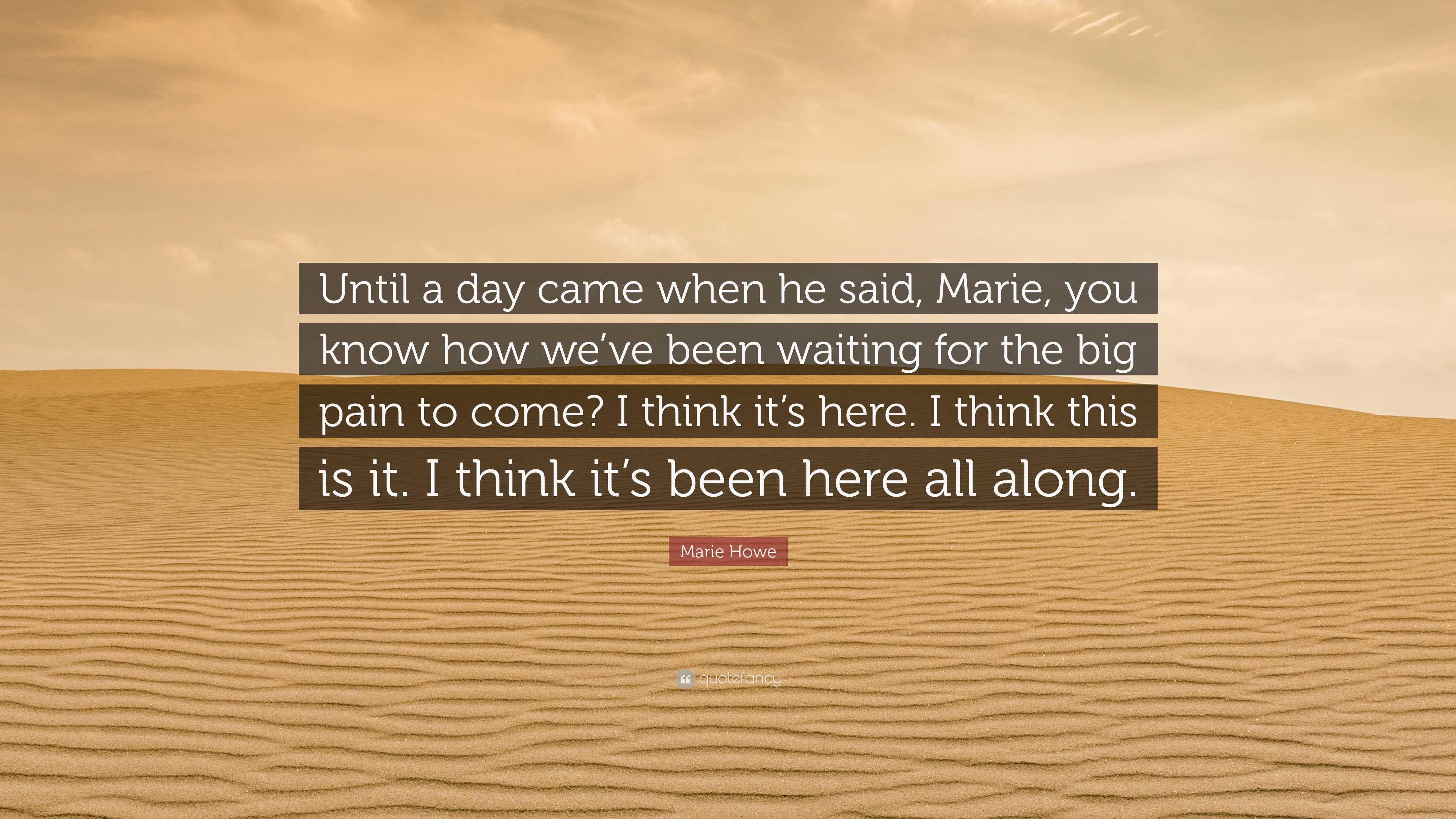 Marie Howe Quote: “Until a day came when he said, Marie, you know how ...
