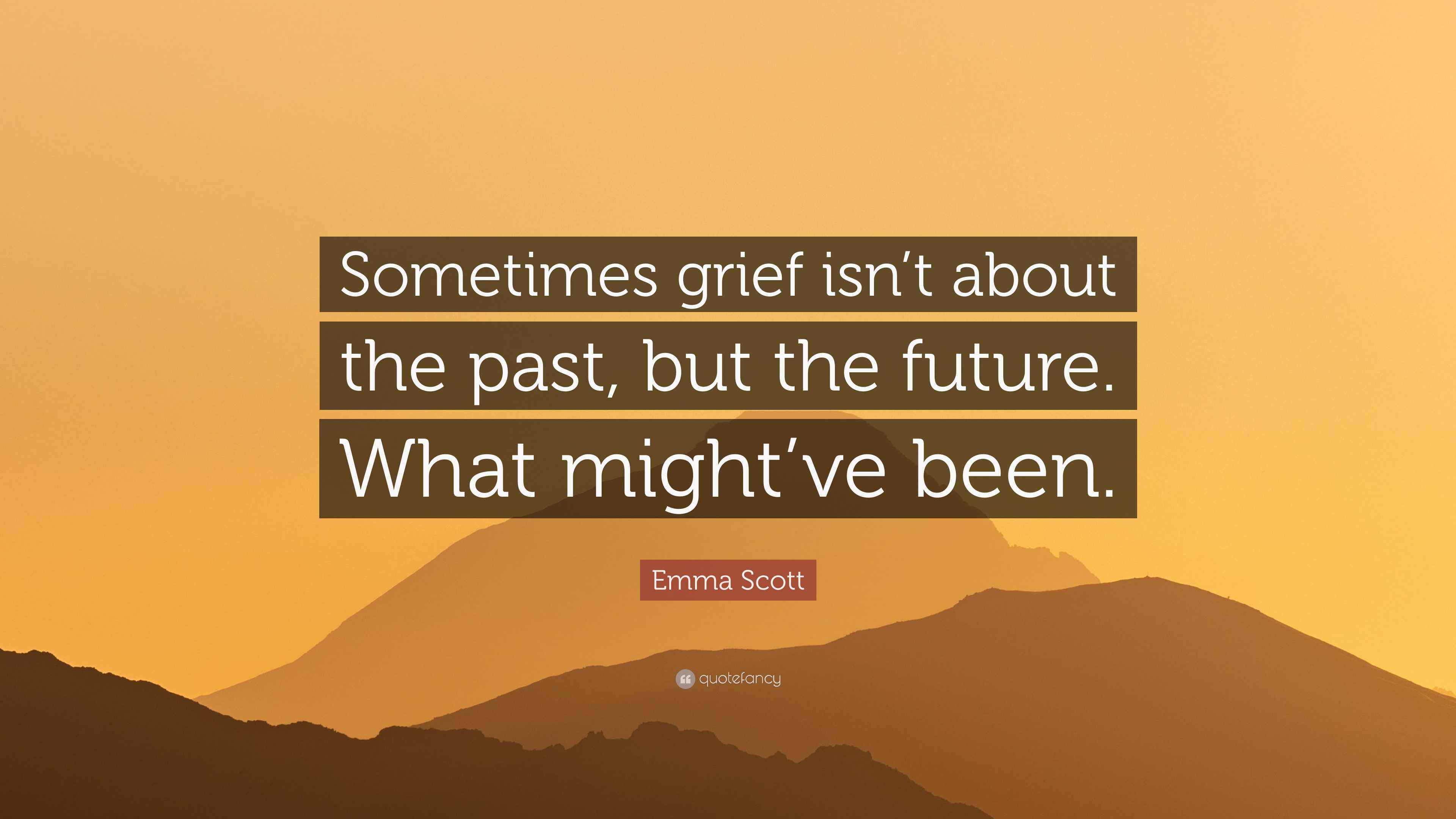 Emma Scott Quote: “Sometimes grief isn’t about the past, but the future ...