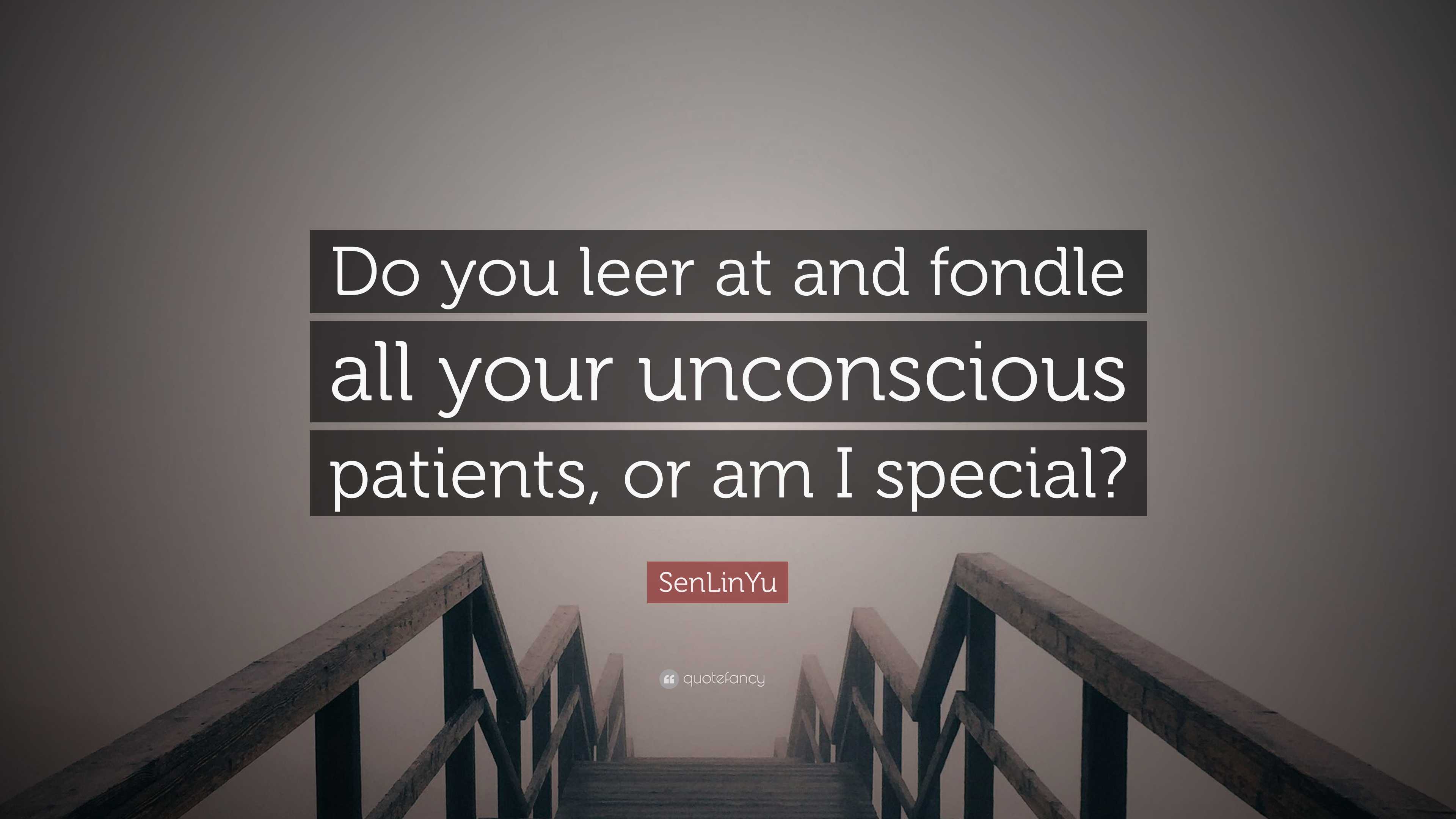 SenLinYu Quote: “Do you leer at and fondle all your unconscious ...