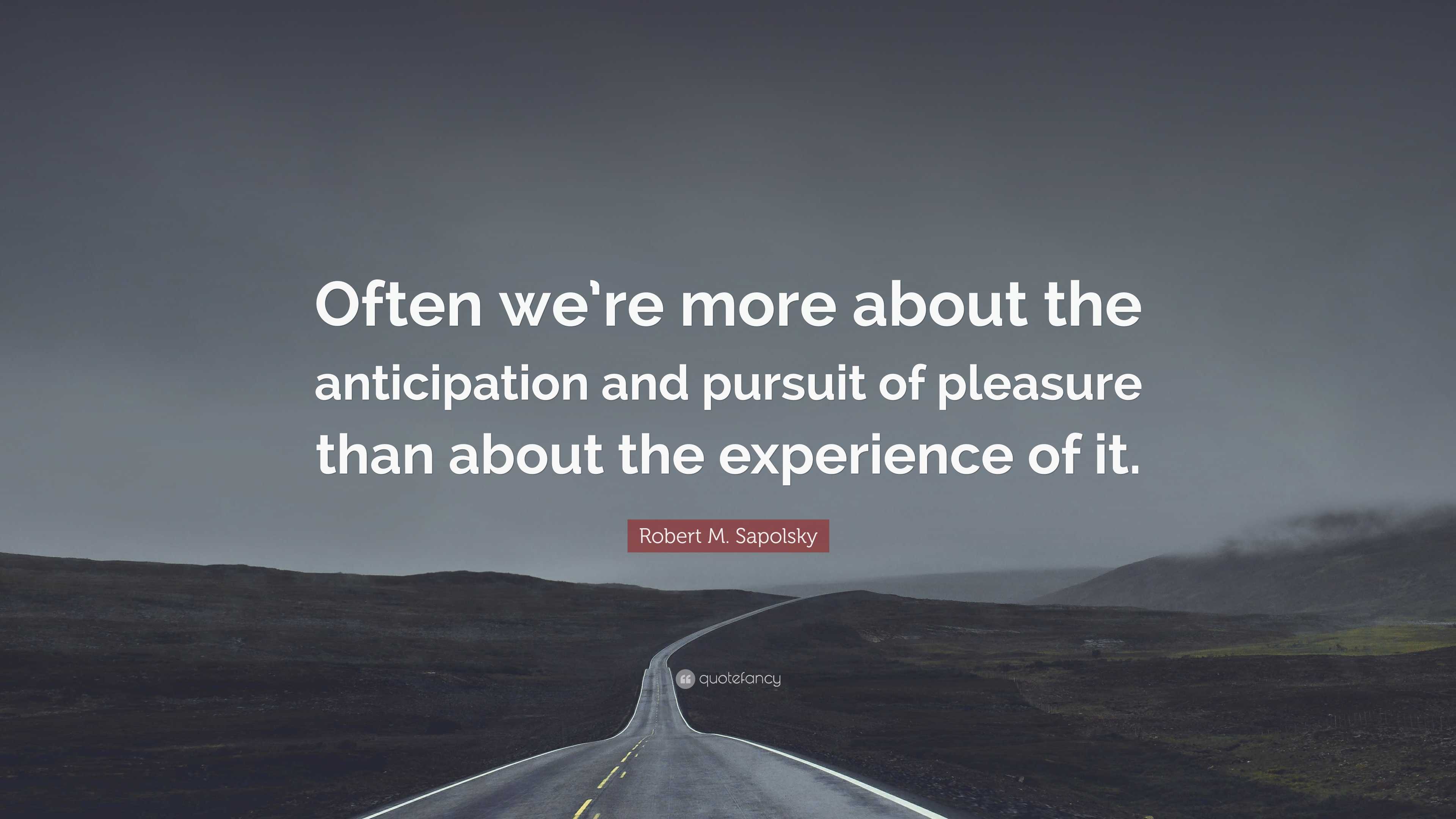 Robert M. Sapolsky Quote: “Often we’re more about the anticipation and ...