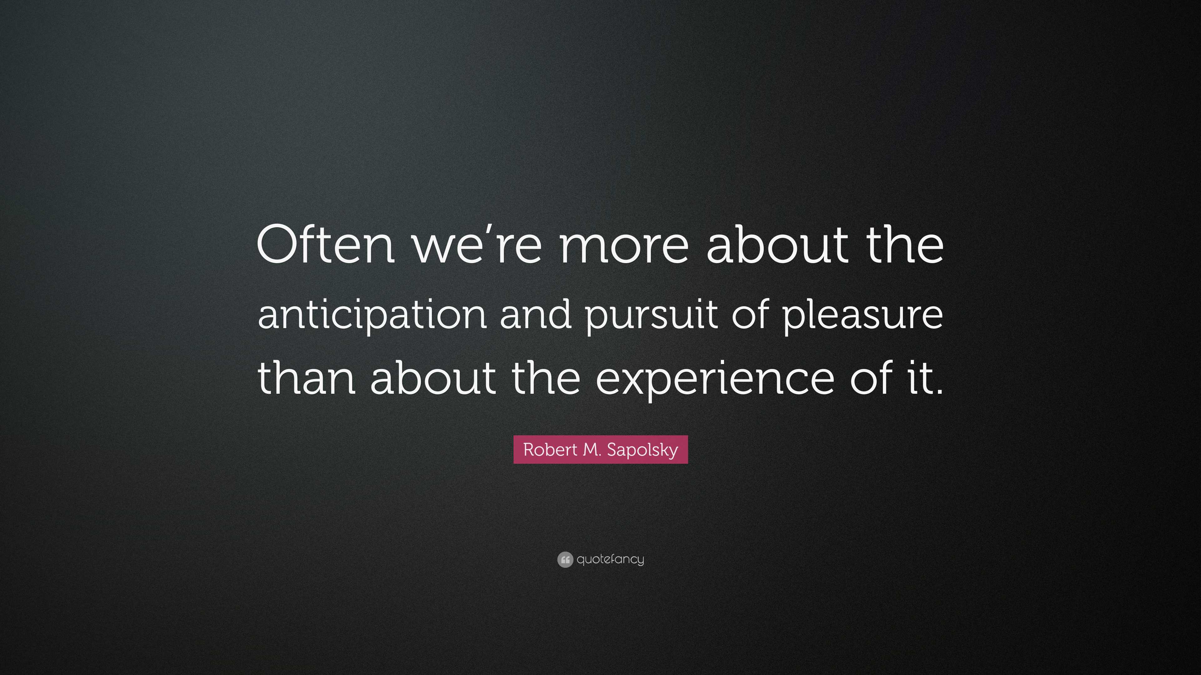 Robert M. Sapolsky Quote: “Often we’re more about the anticipation and ...