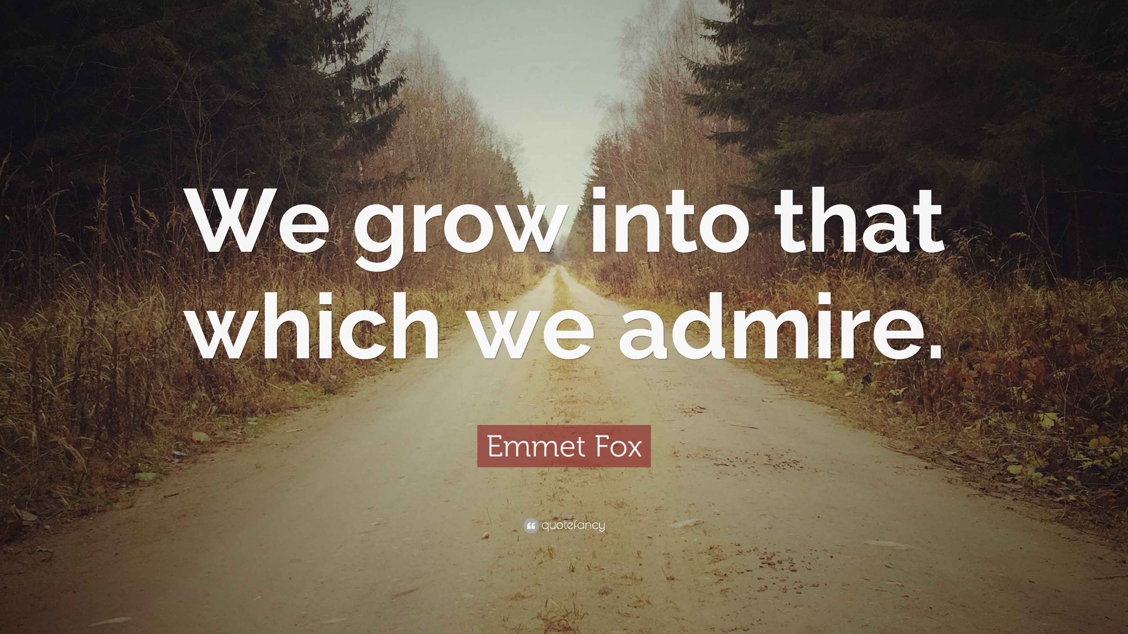 Emmet Fox Quote: “We grow into that which we admire.”