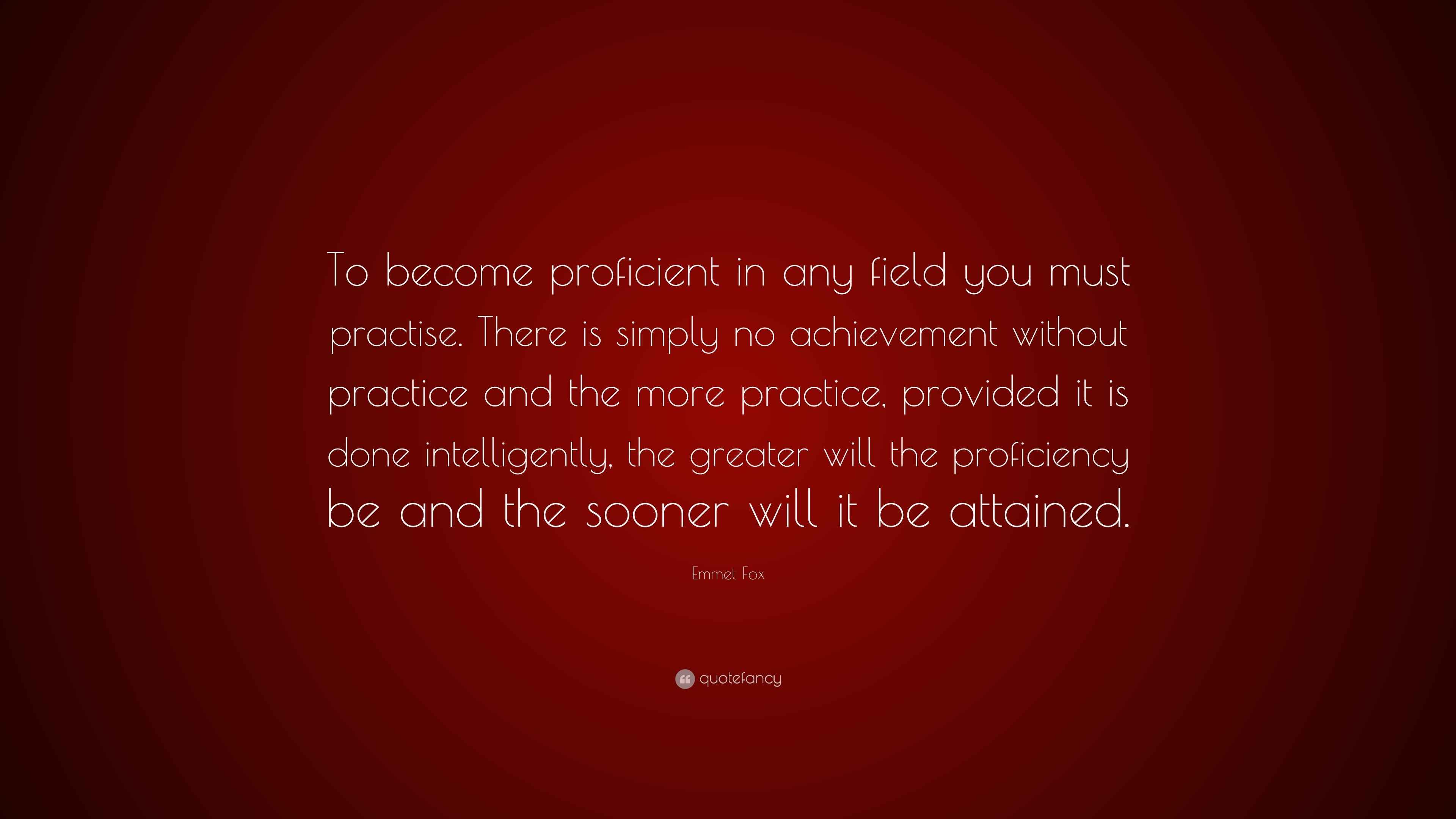 Emmet Fox Quote: “To become proficient in any field you must practise ...