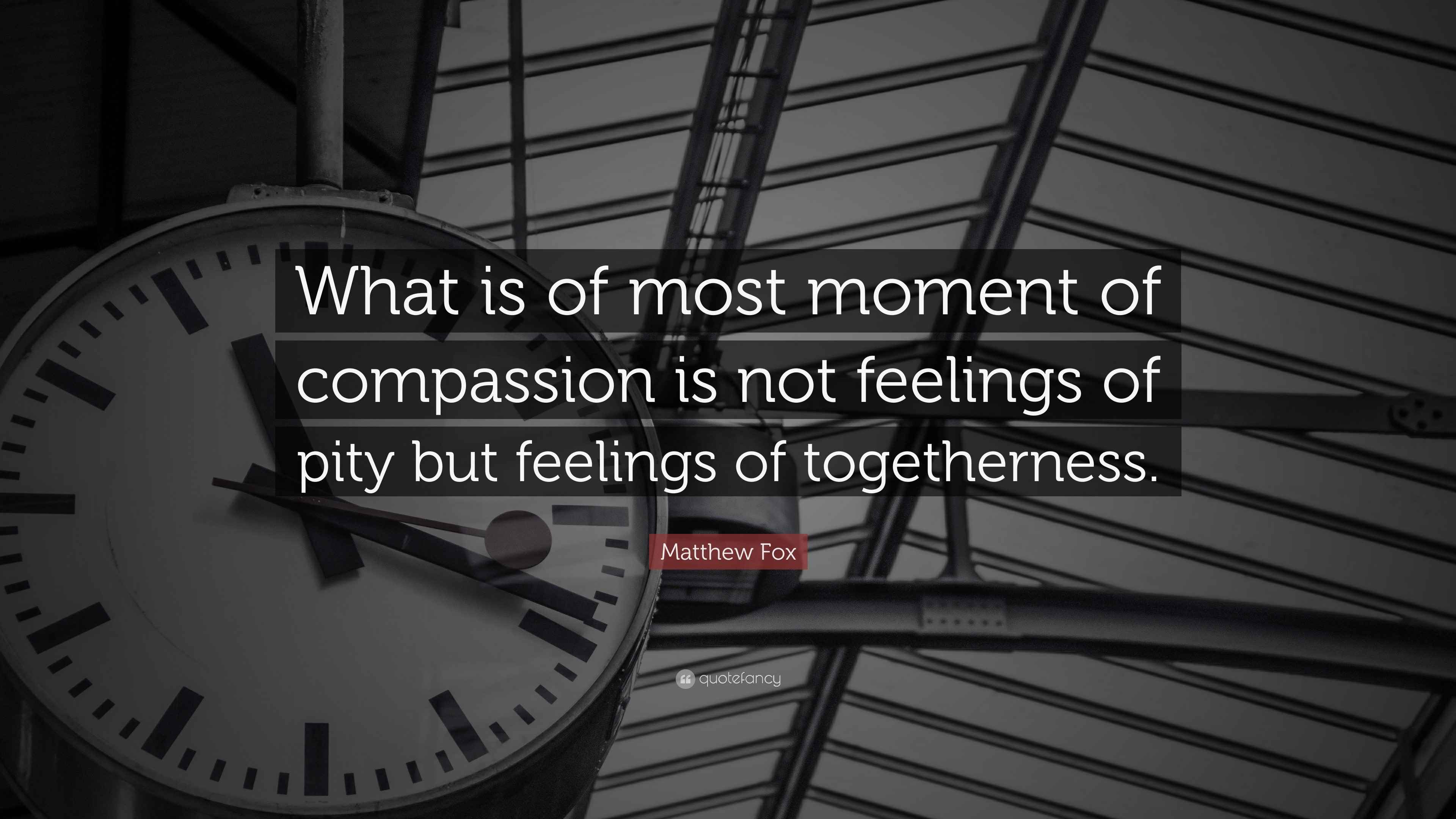 Matthew Fox Quote: “What is of most moment of compassion is not ...