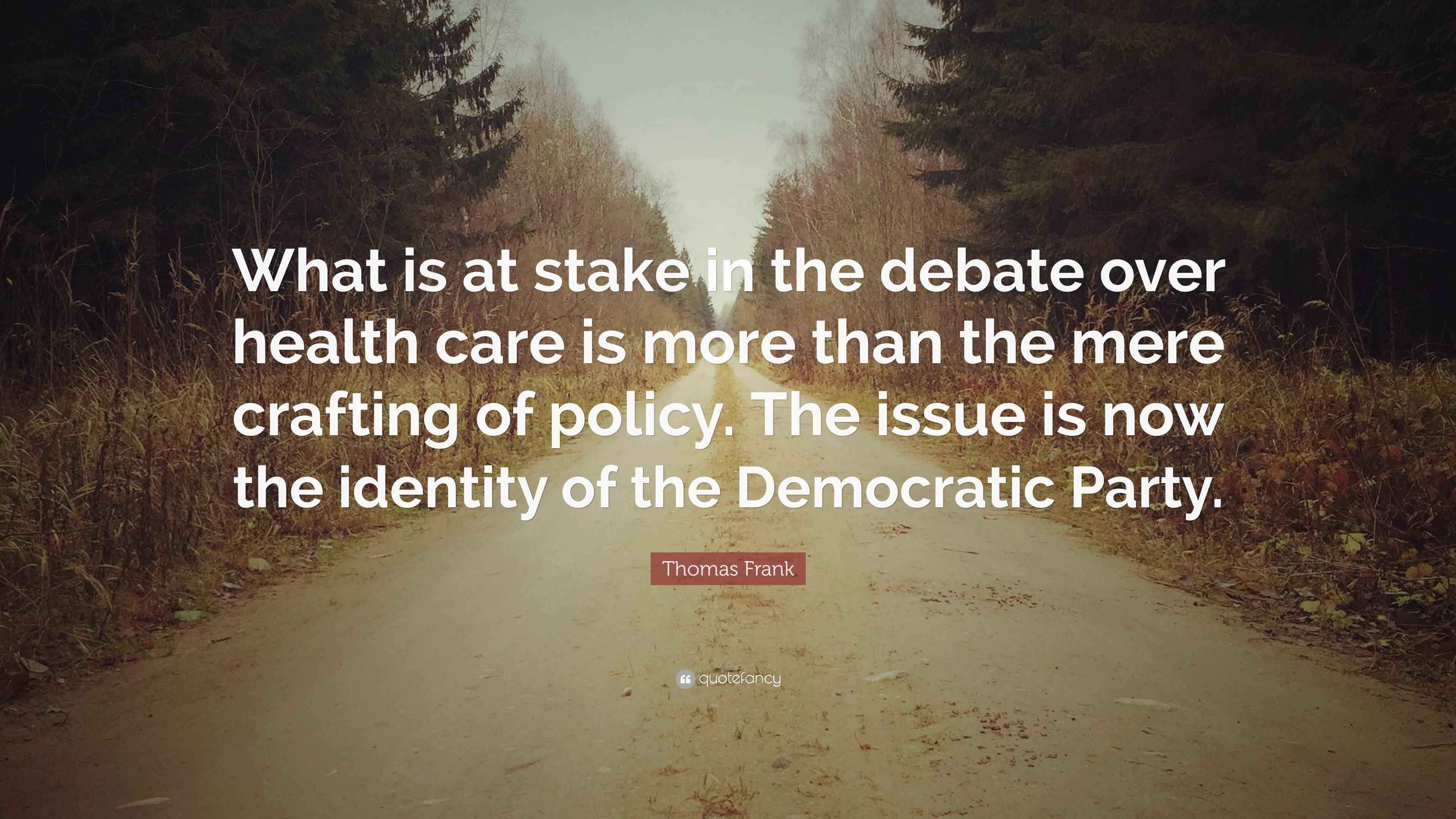Thomas Frank Quote: “What is at stake in the debate over health care is ...