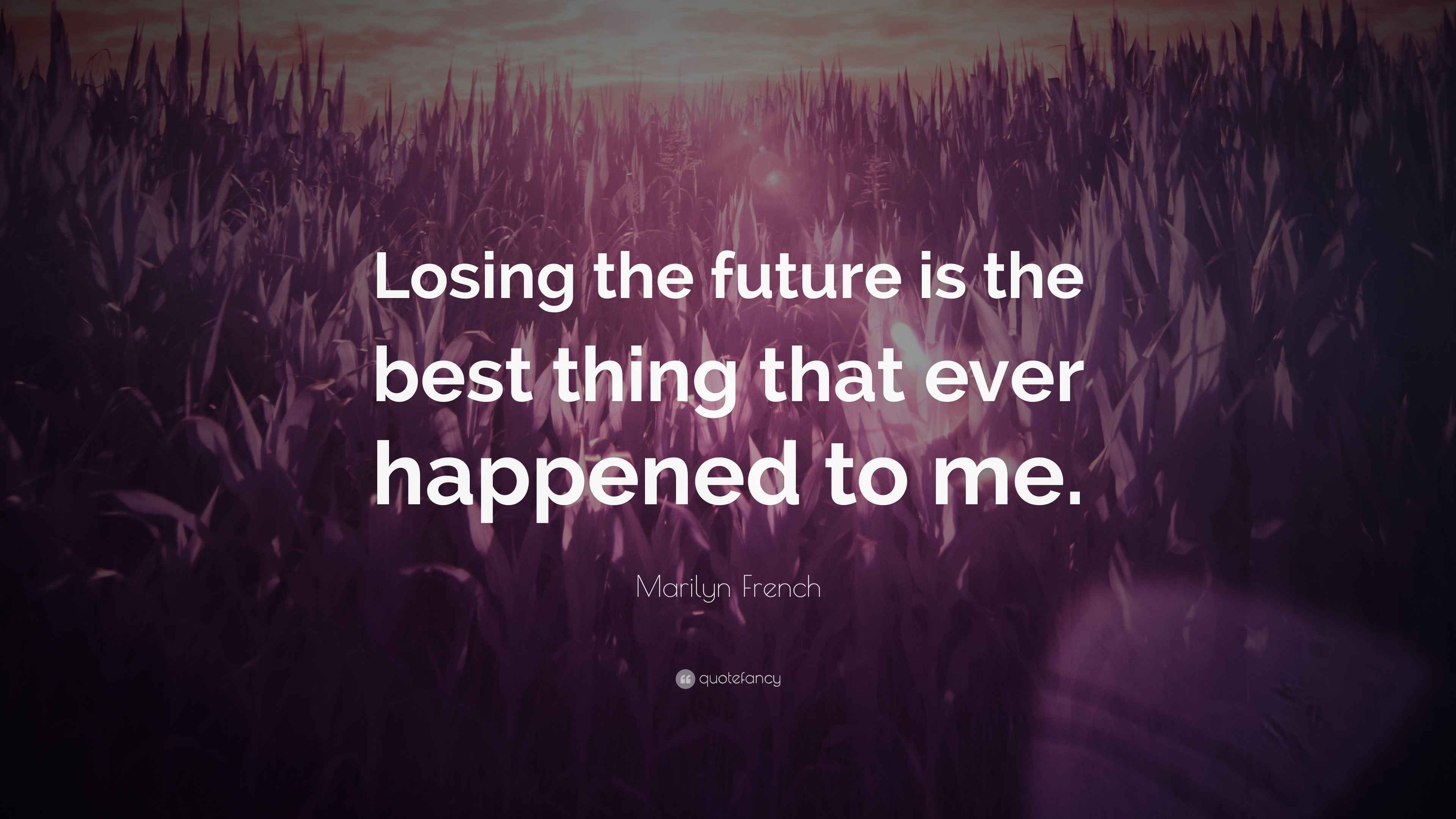 Marilyn French Quote: “Losing the future is the best thing that ever ...