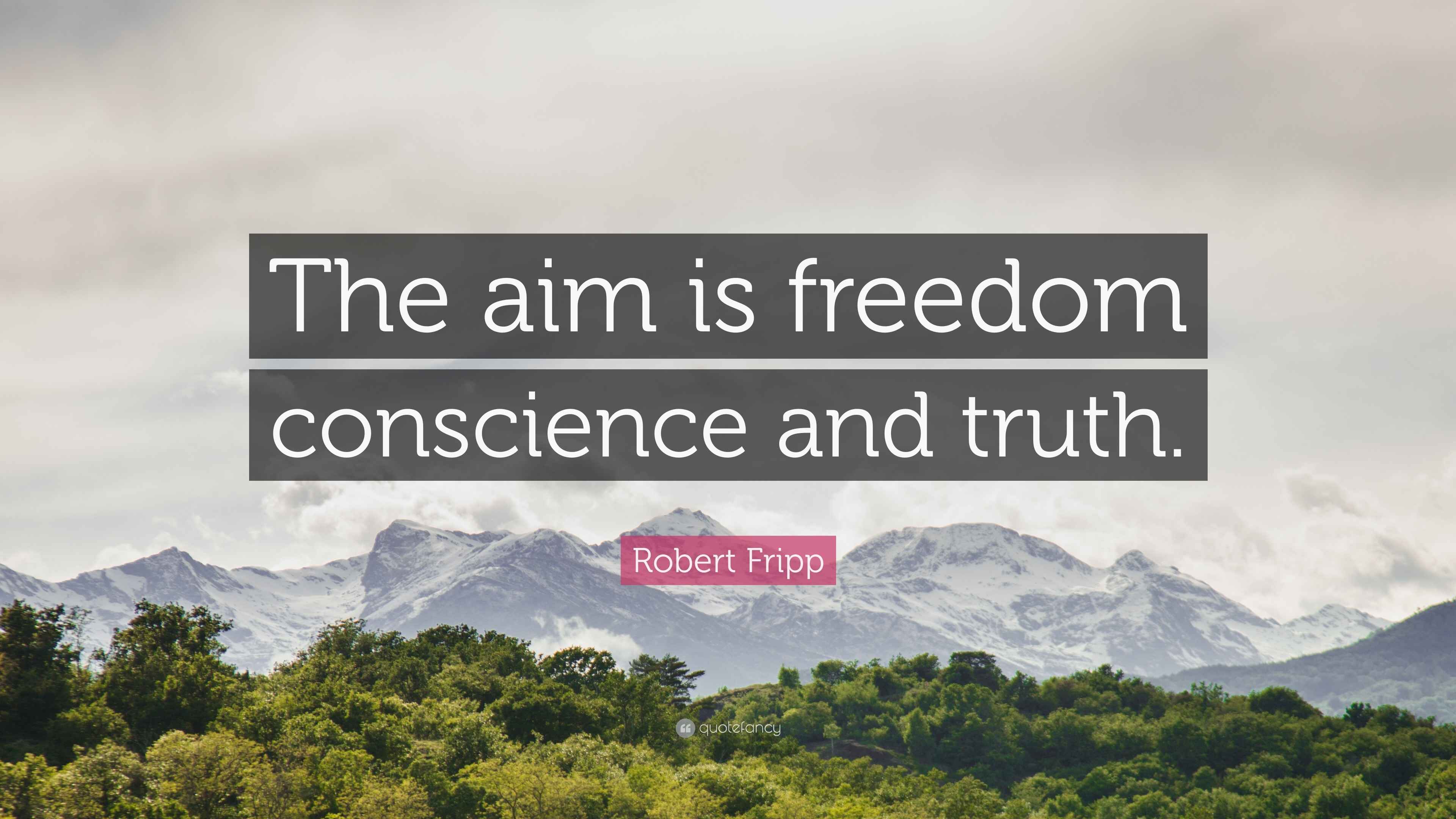 Robert Fripp Quote: “The aim is freedom conscience and truth.”
