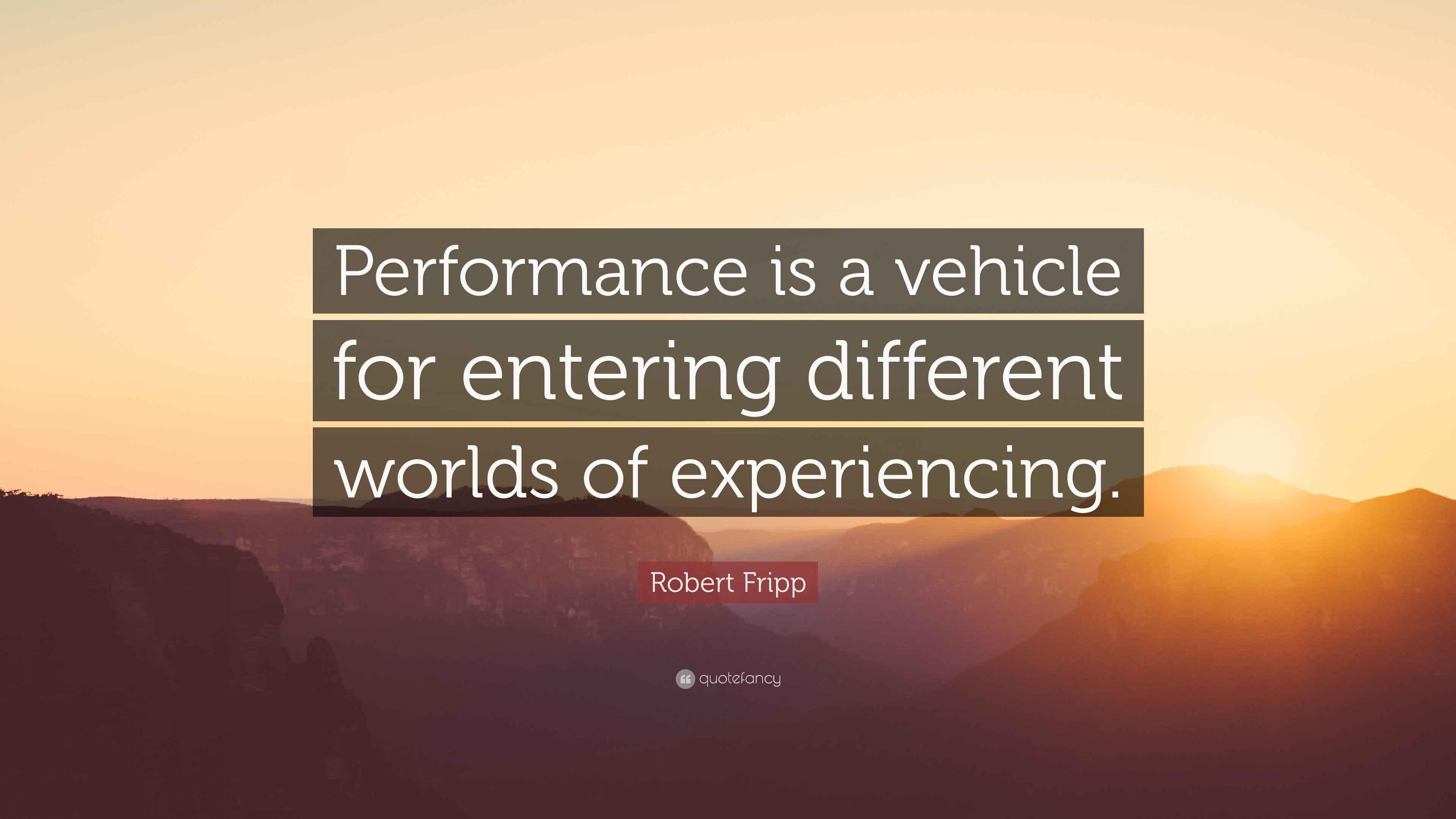 Robert Fripp Quote: “Performance is a vehicle for entering different ...
