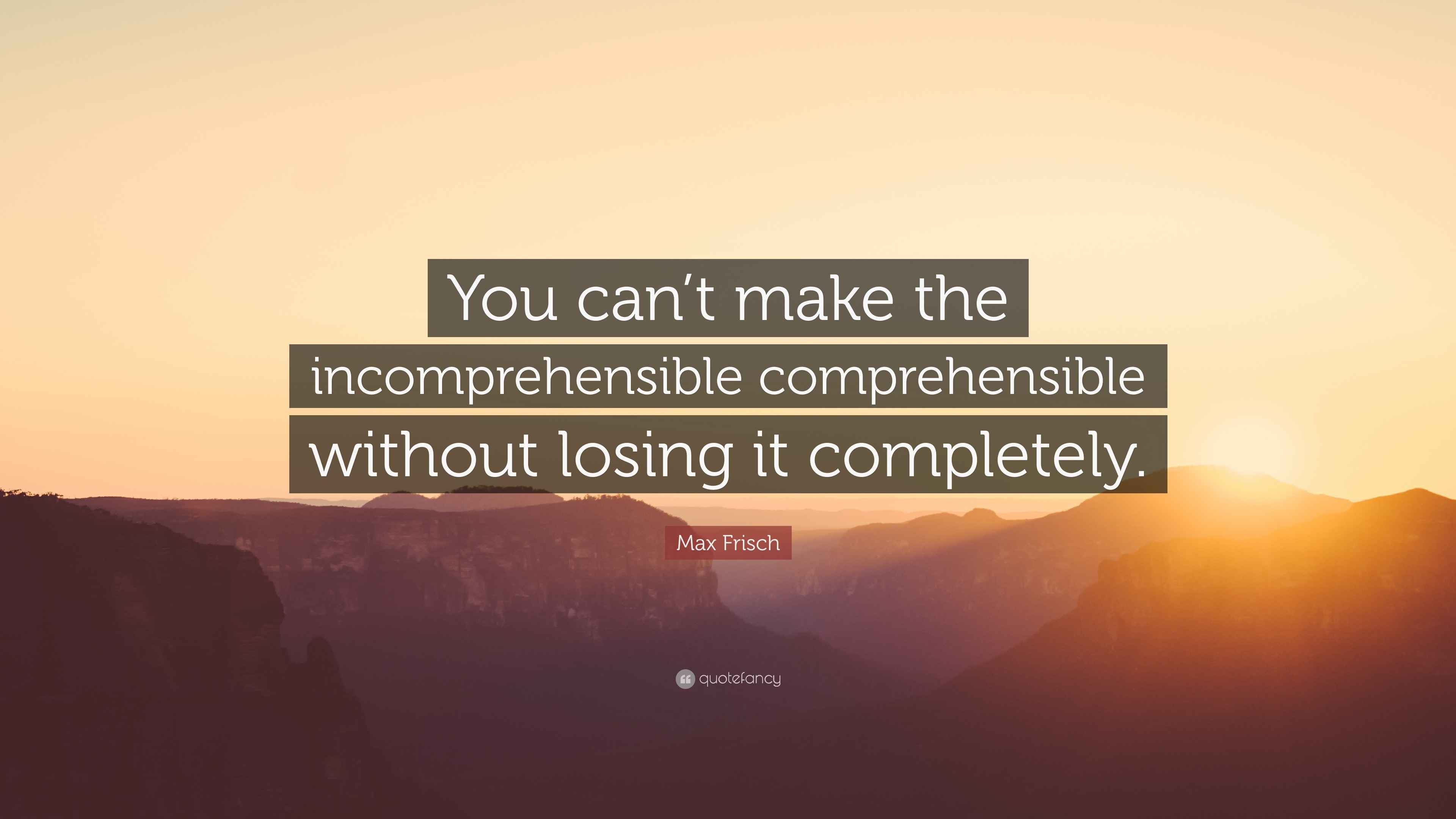 Max Frisch Quote: “You can’t make the incomprehensible comprehensible ...