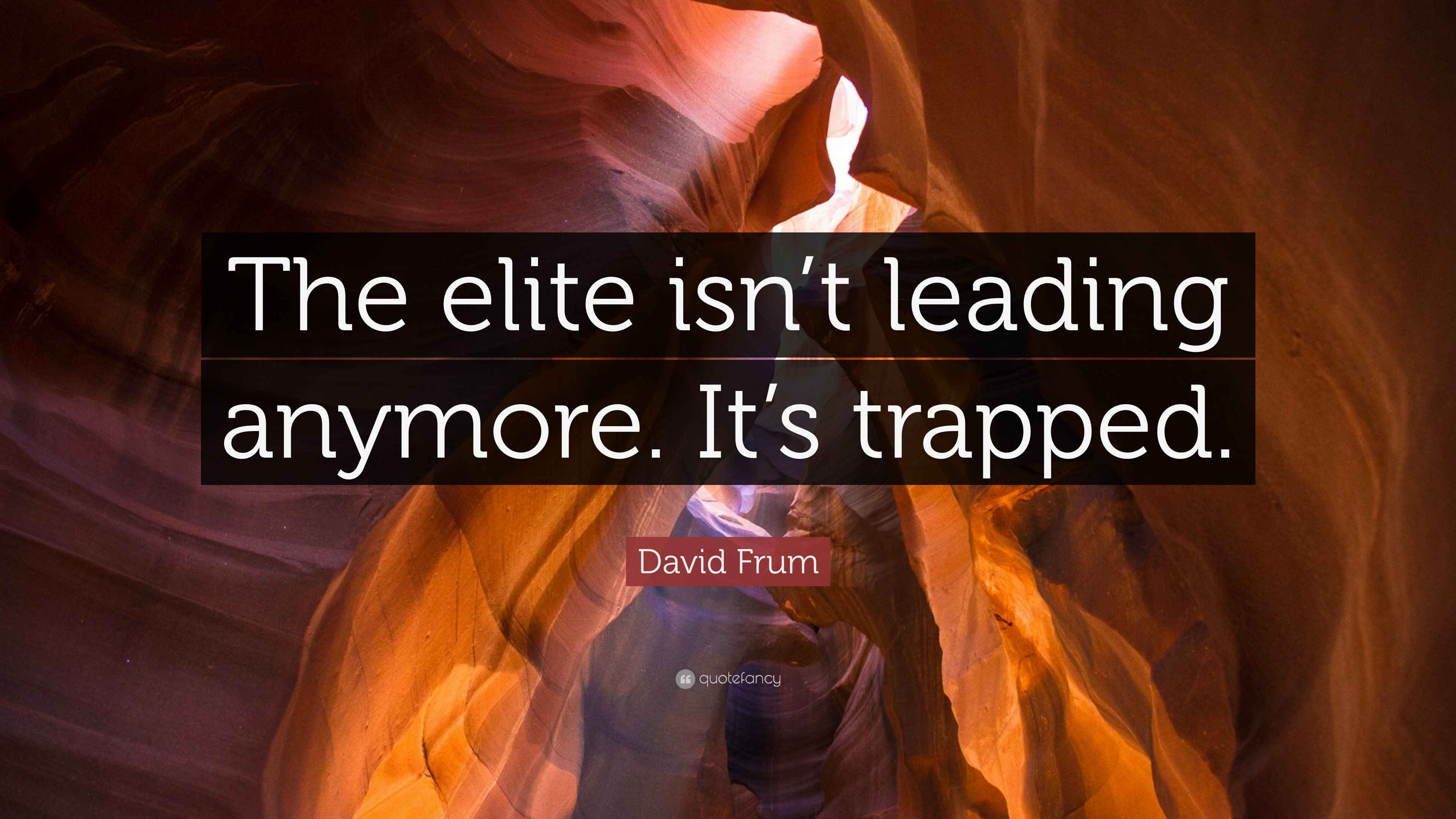 David Frum Quote: “The elite isn’t leading anymore. It’s trapped.”