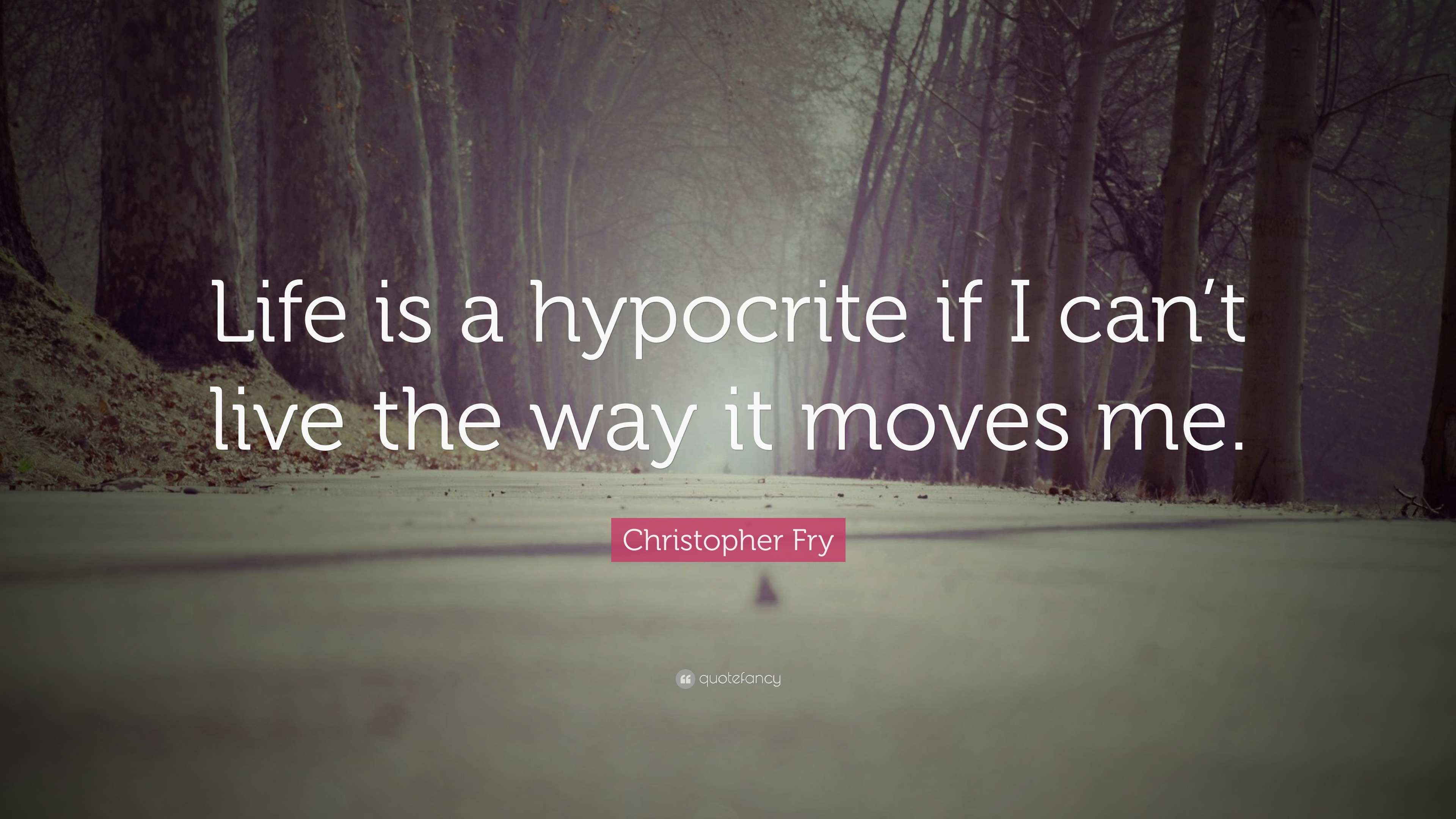 Christopher Fry Quote: “Life is a hypocrite if I can’t live the way it ...