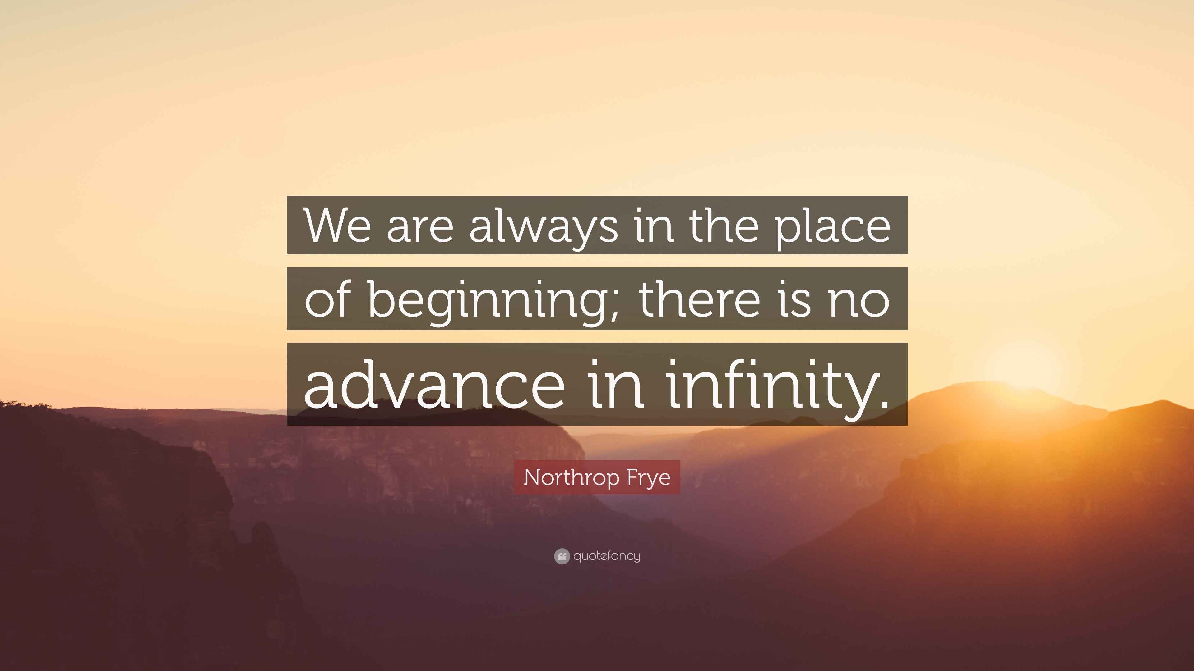 Northrop Frye Quote: “We are always in the place of beginning; there is ...