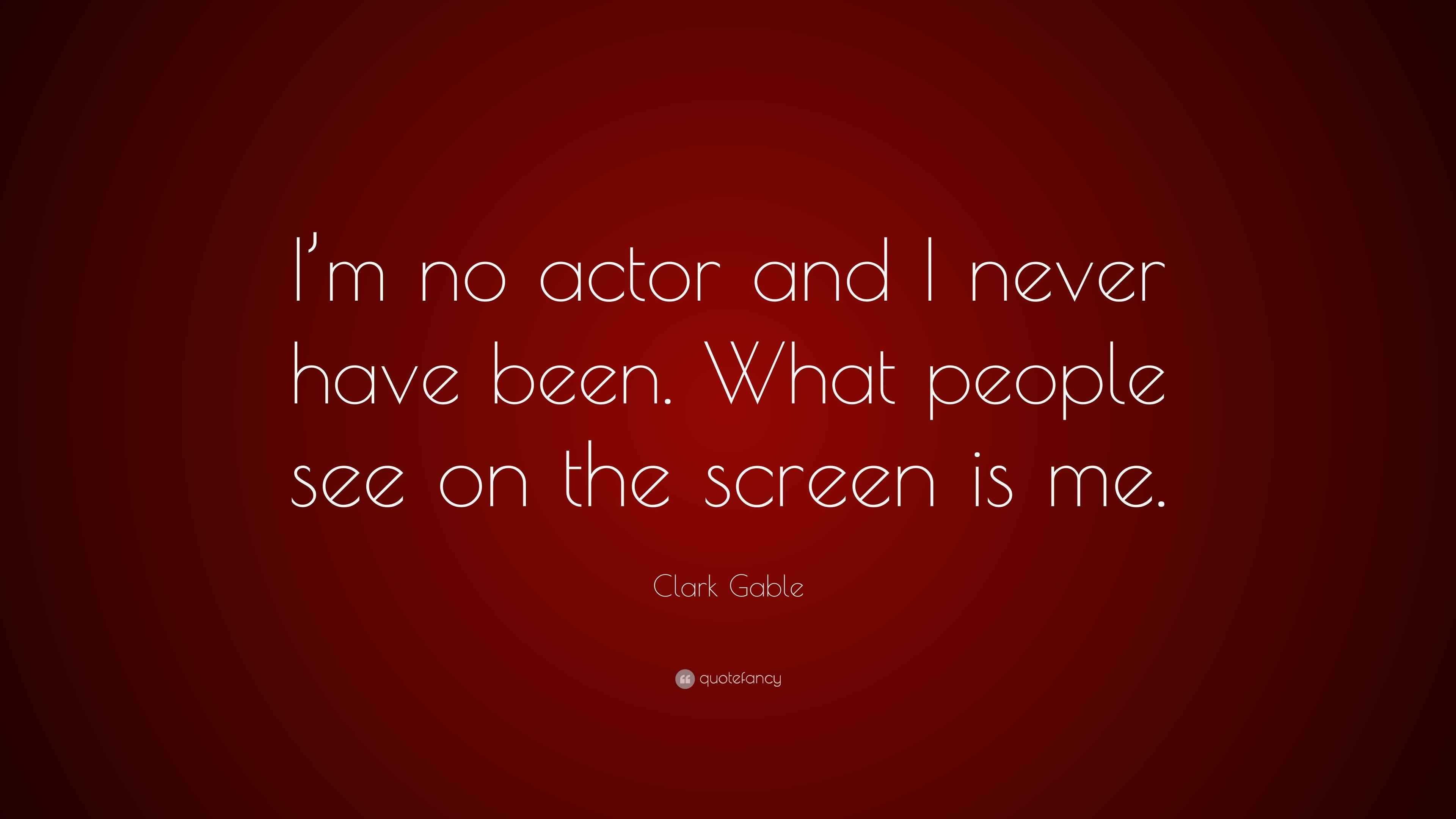Clark Gable Quote: “I’m no actor and I never have been. What people see ...