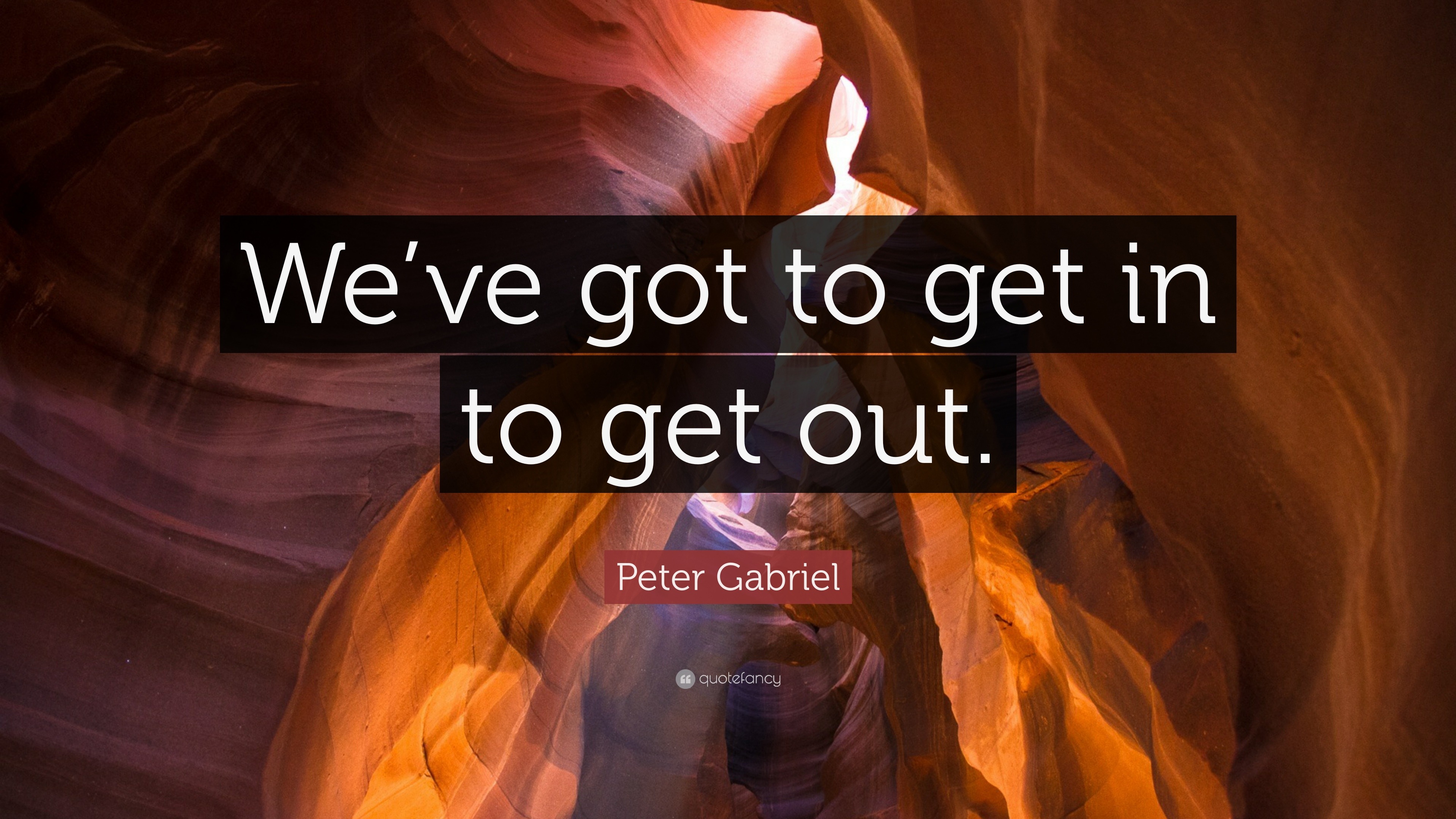 Peter Gabriel Quote: “We’ve got to get in to get out.”