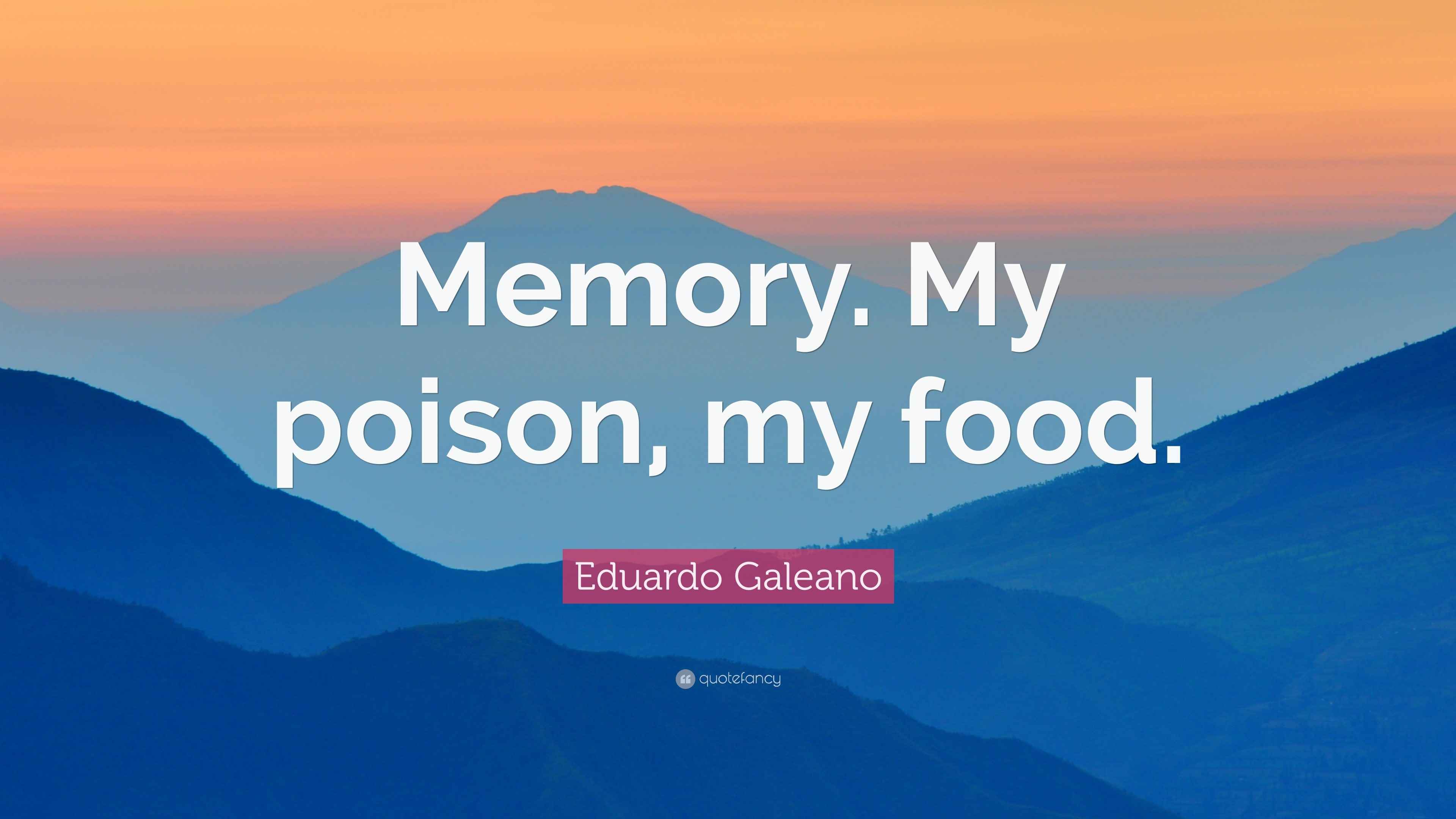 Eduardo Galeano Quote: “Memory. My poison, my food.”