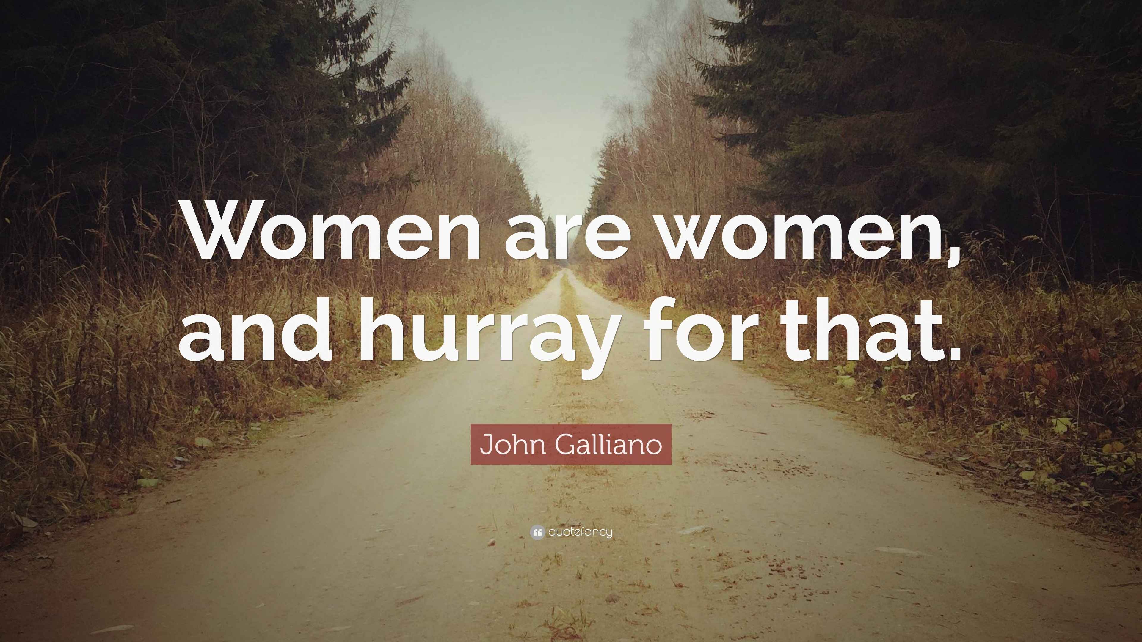 John Galliano Quote: “Women are women, and hurray for that.”