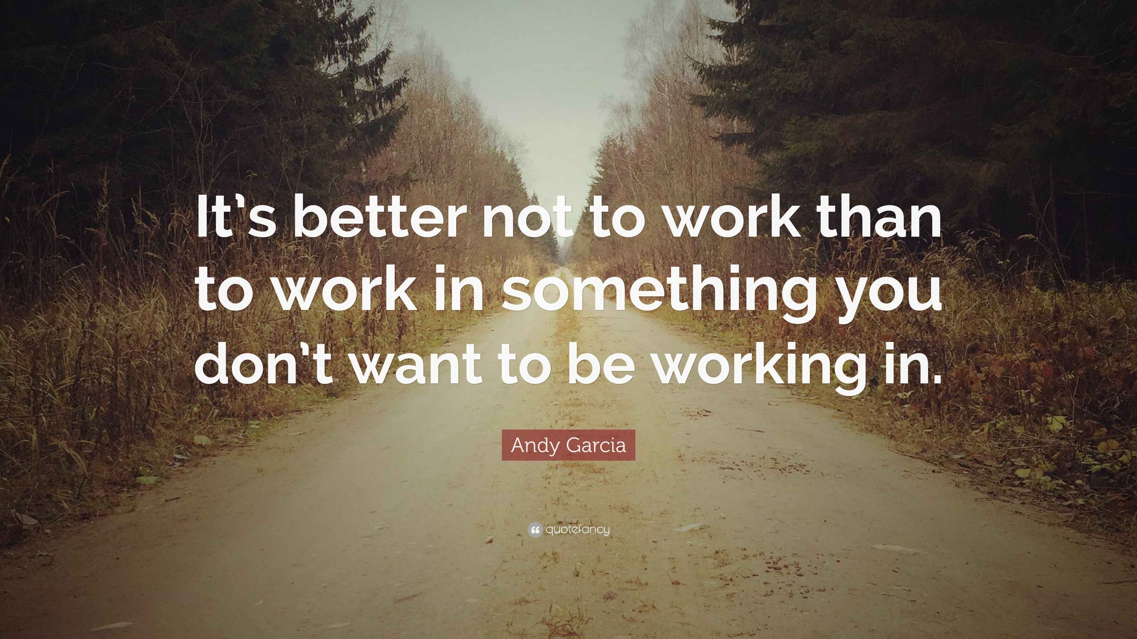 Andy Garcia Quote: “It’s better not to work than to work in something ...