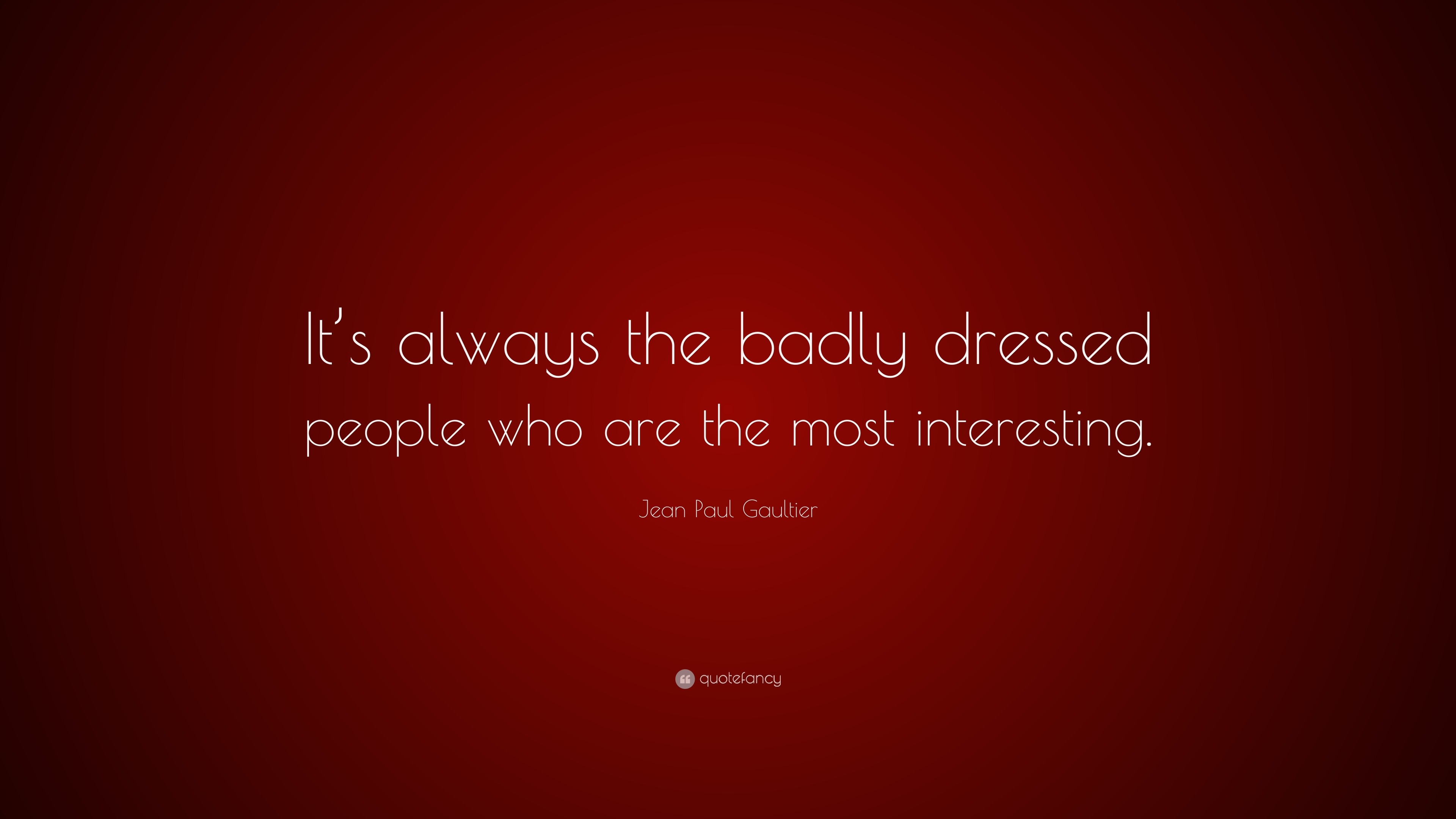 Jean Paul Gaultier Quote: “It’s always the badly dressed people who are ...