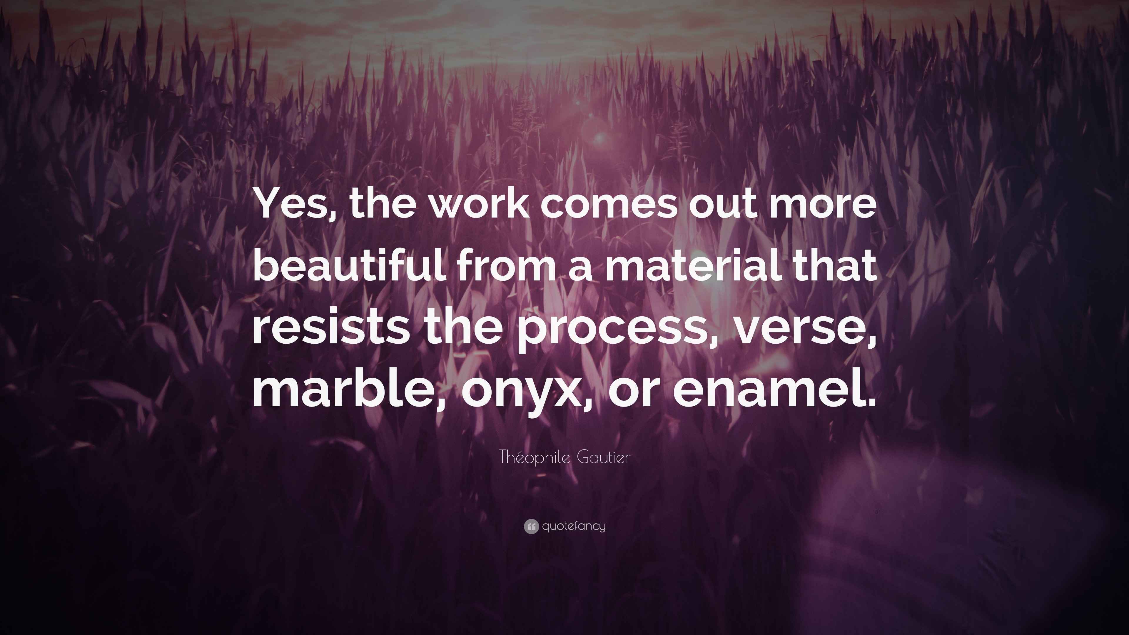 Théophile Gautier Quote: “Yes, the work comes out more beautiful from a ...