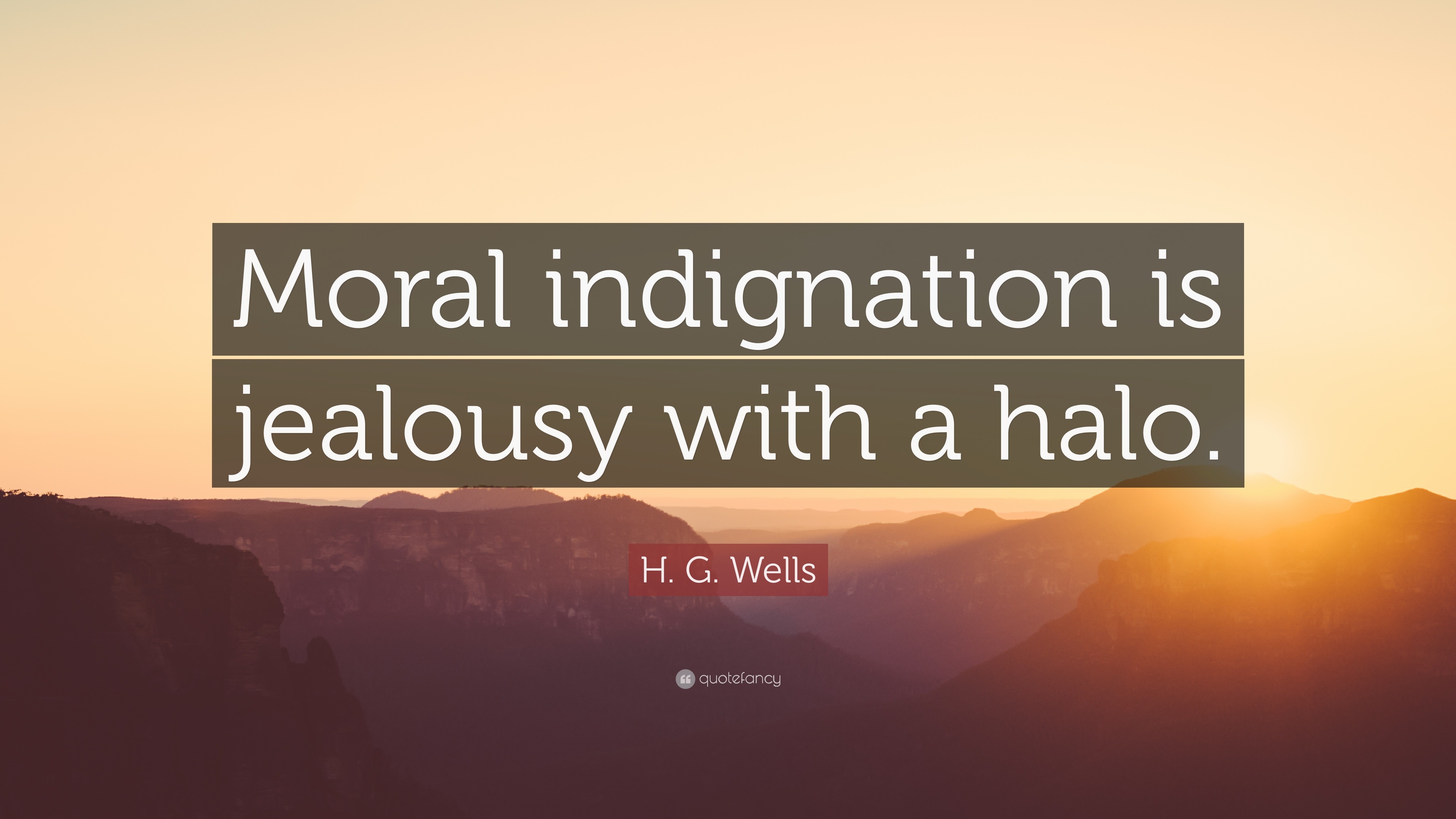 H. G. Wells Quote: “Moral indignation is jealousy with a halo.”