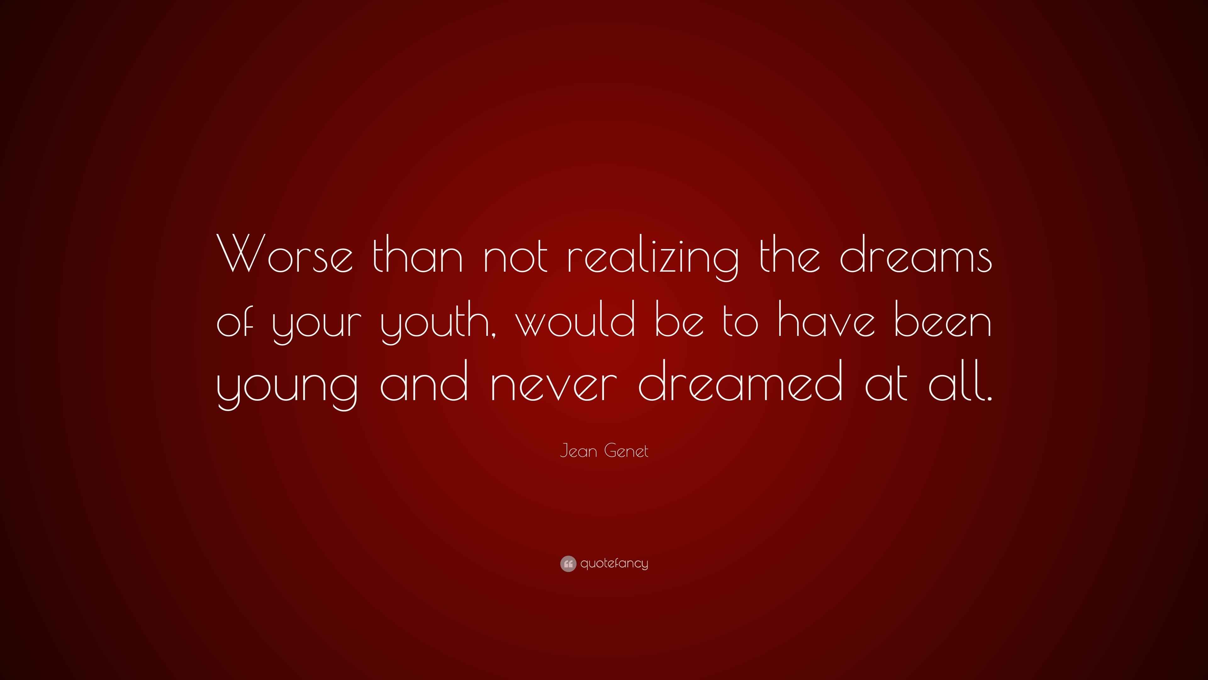 Jean Genet Quote: “Worse than not realizing the dreams of your youth ...