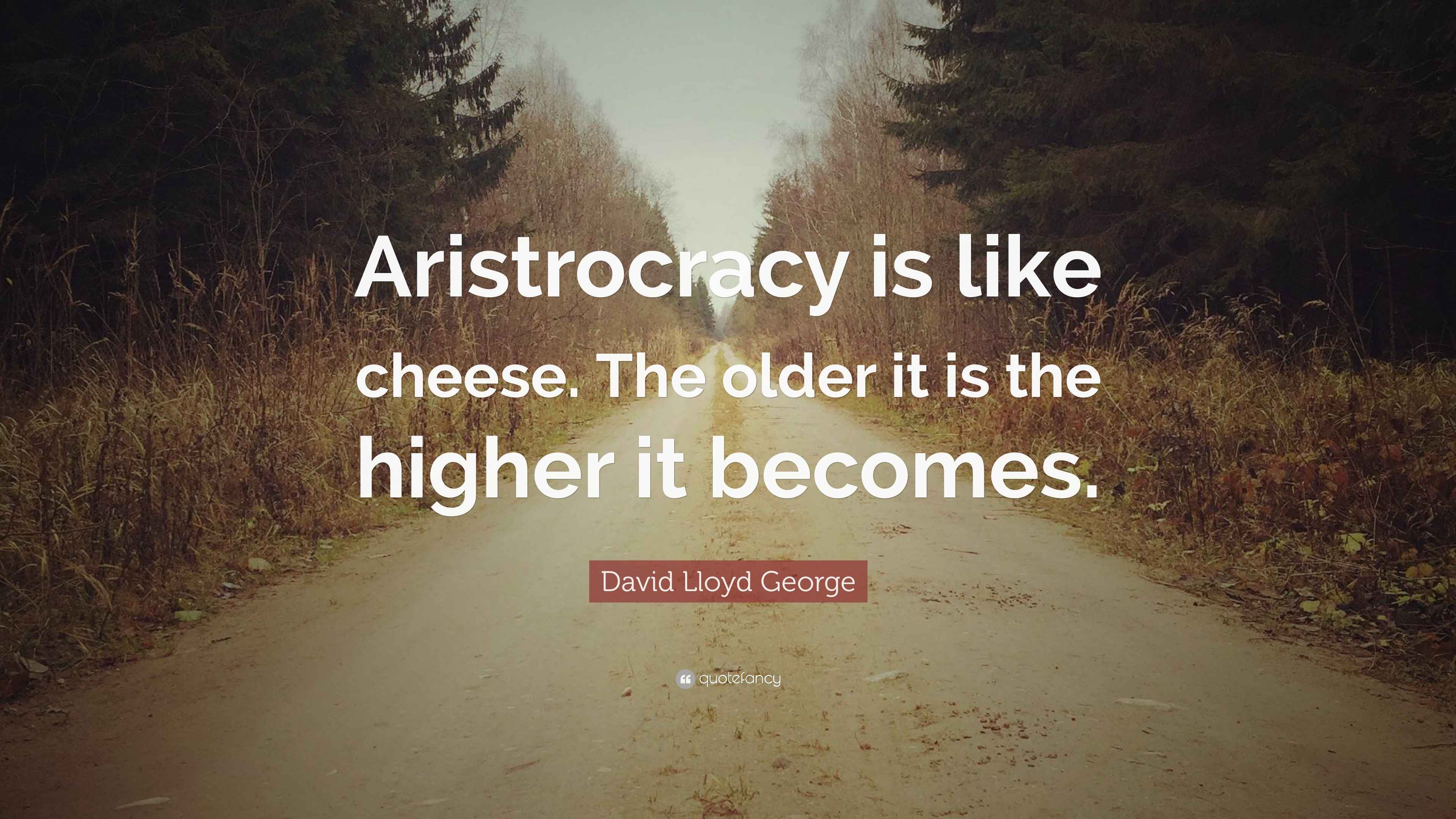 David Lloyd George Quote: “Aristrocracy is like cheese. The older it is ...