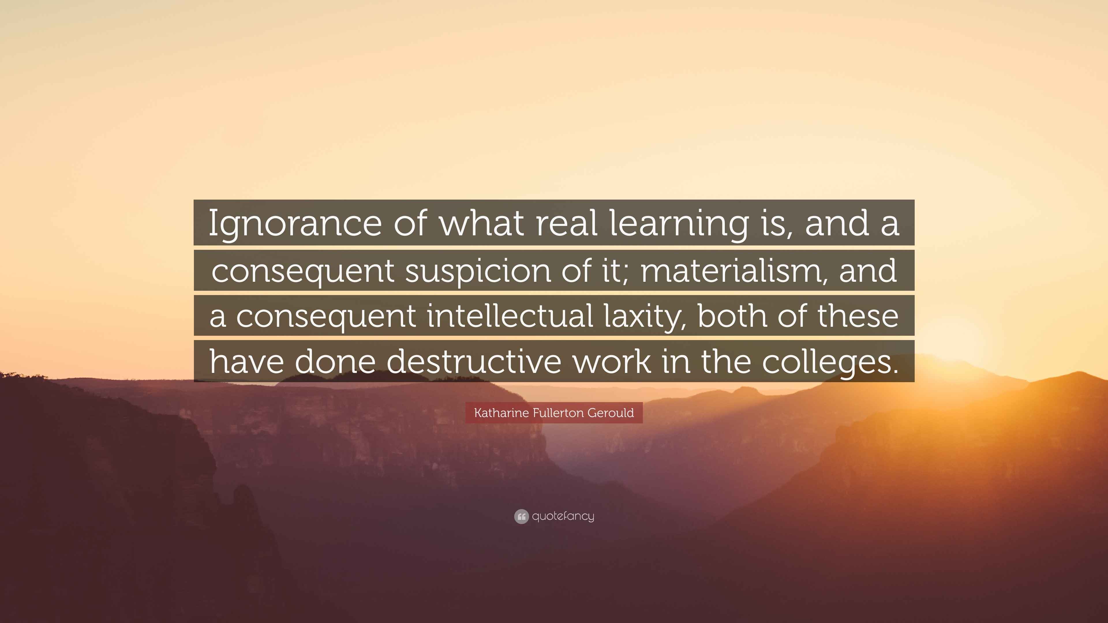 Katharine Fullerton Gerould Quote: “Ignorance of what real learning is ...