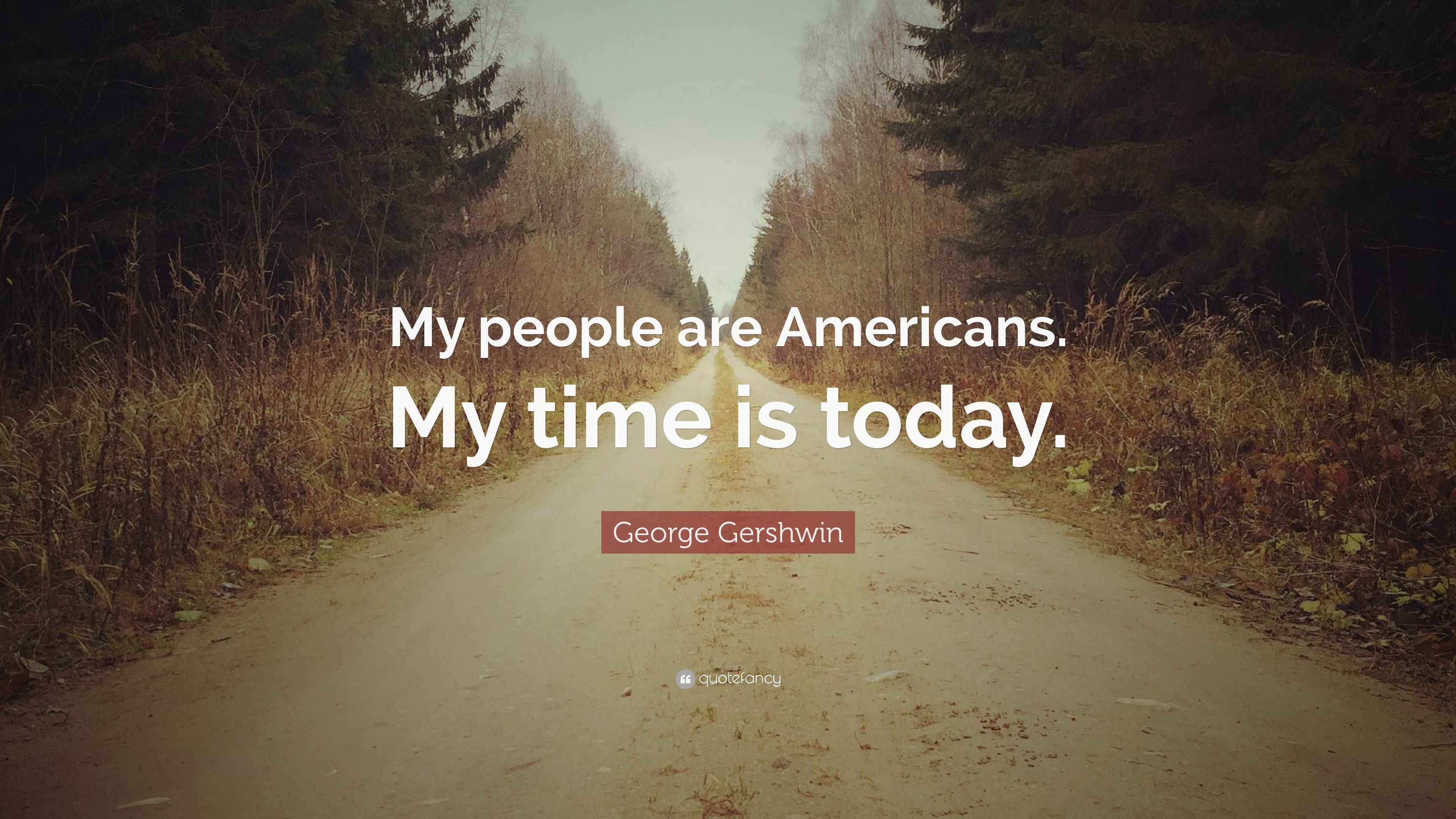 George Gershwin Quote: “My people are Americans. My time is today.”