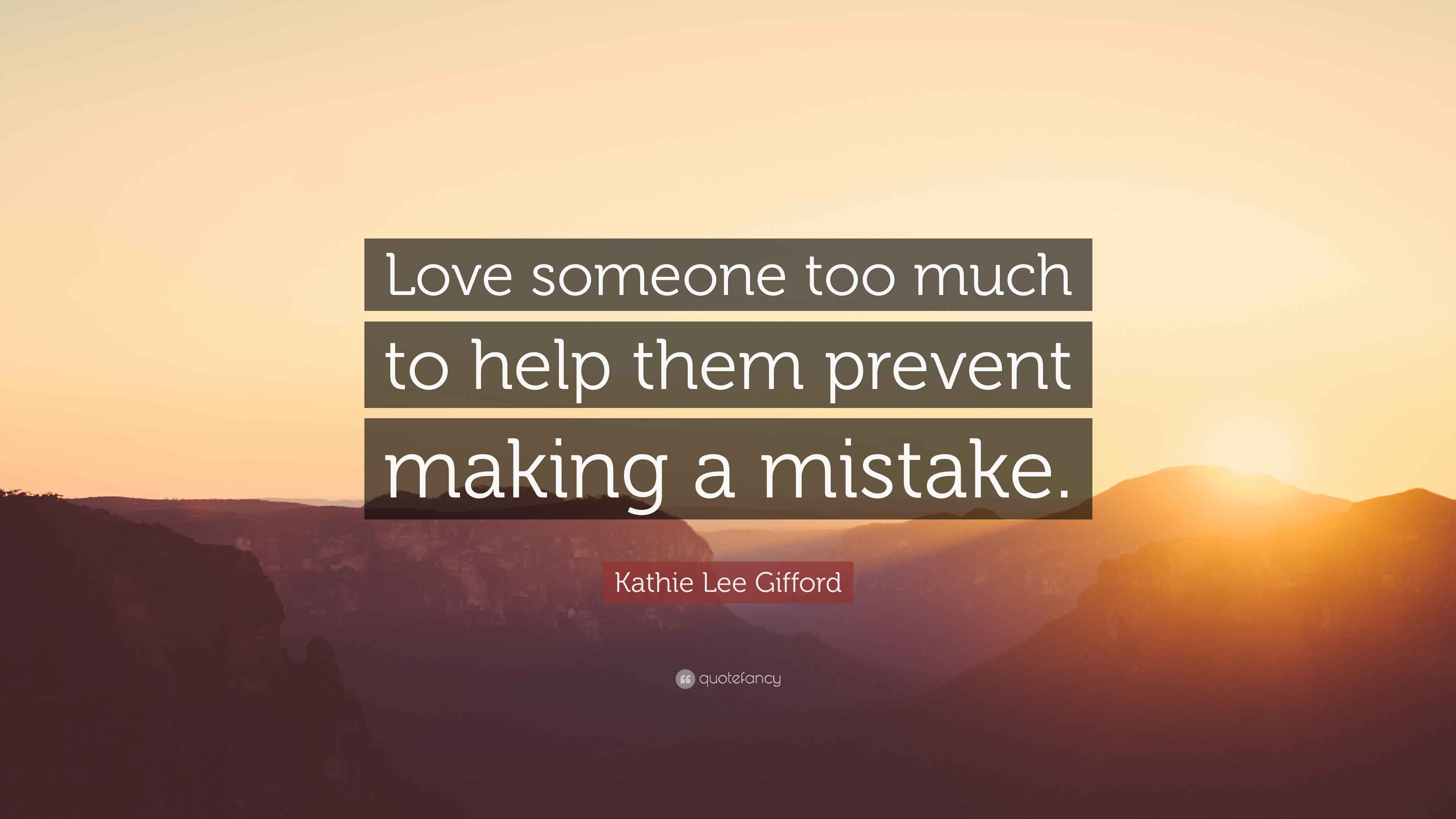 Kathie Lee Gifford Quote: “Love someone too much to help them prevent ...