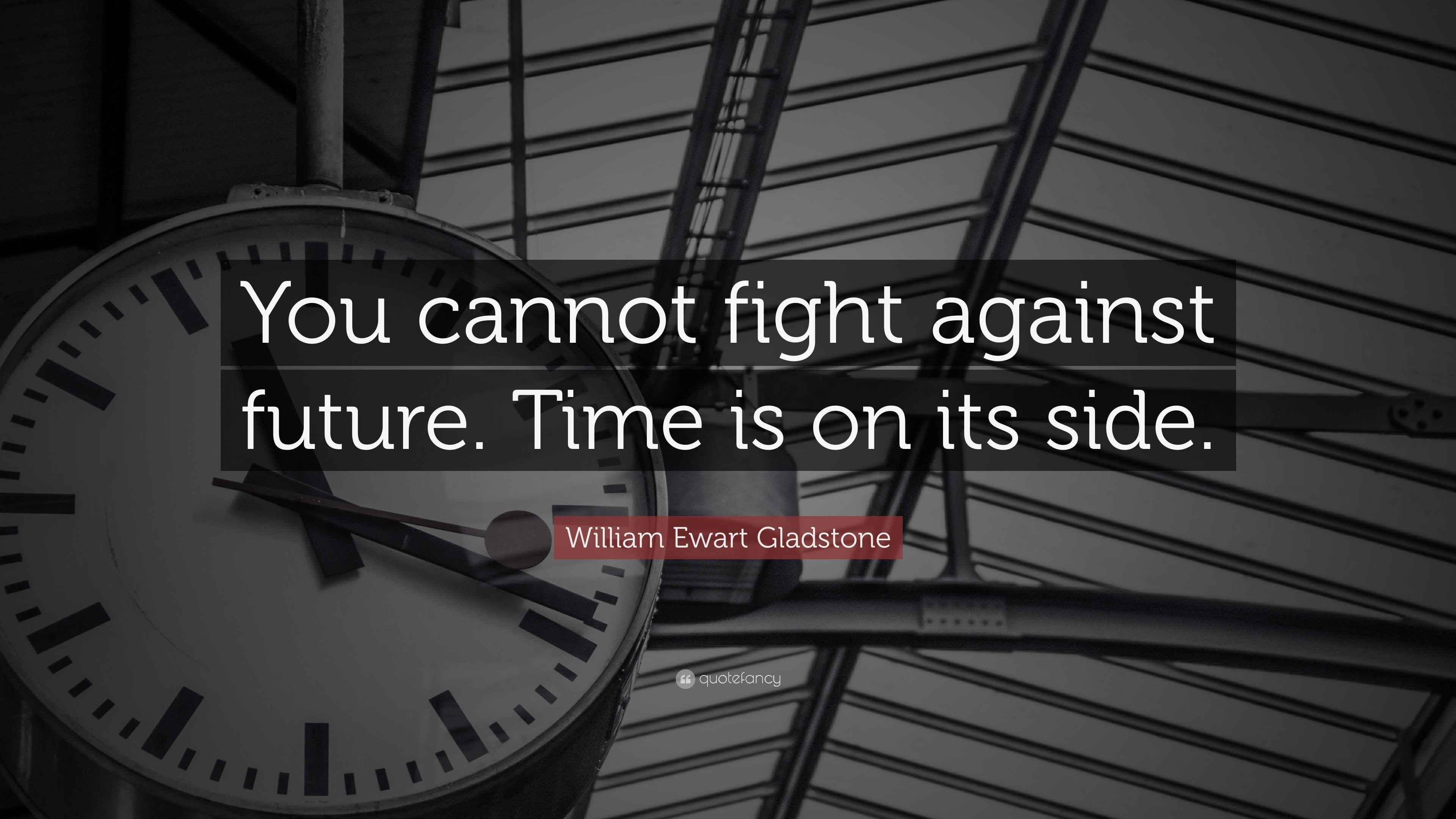 William Ewart Gladstone Quote: “You cannot fight against future. Time ...