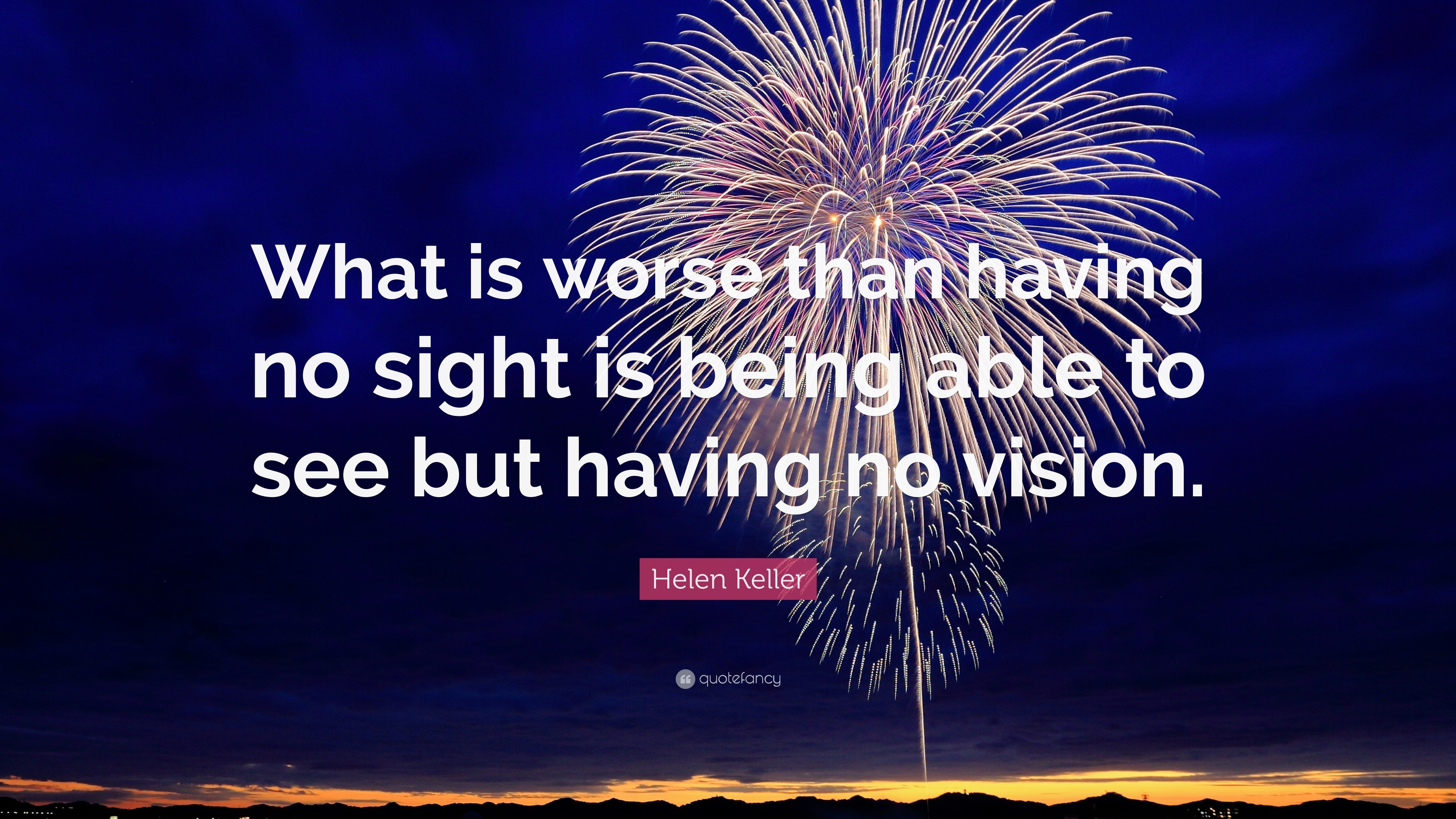 Helen Keller Quote: “What is worse than having no sight is being able ...