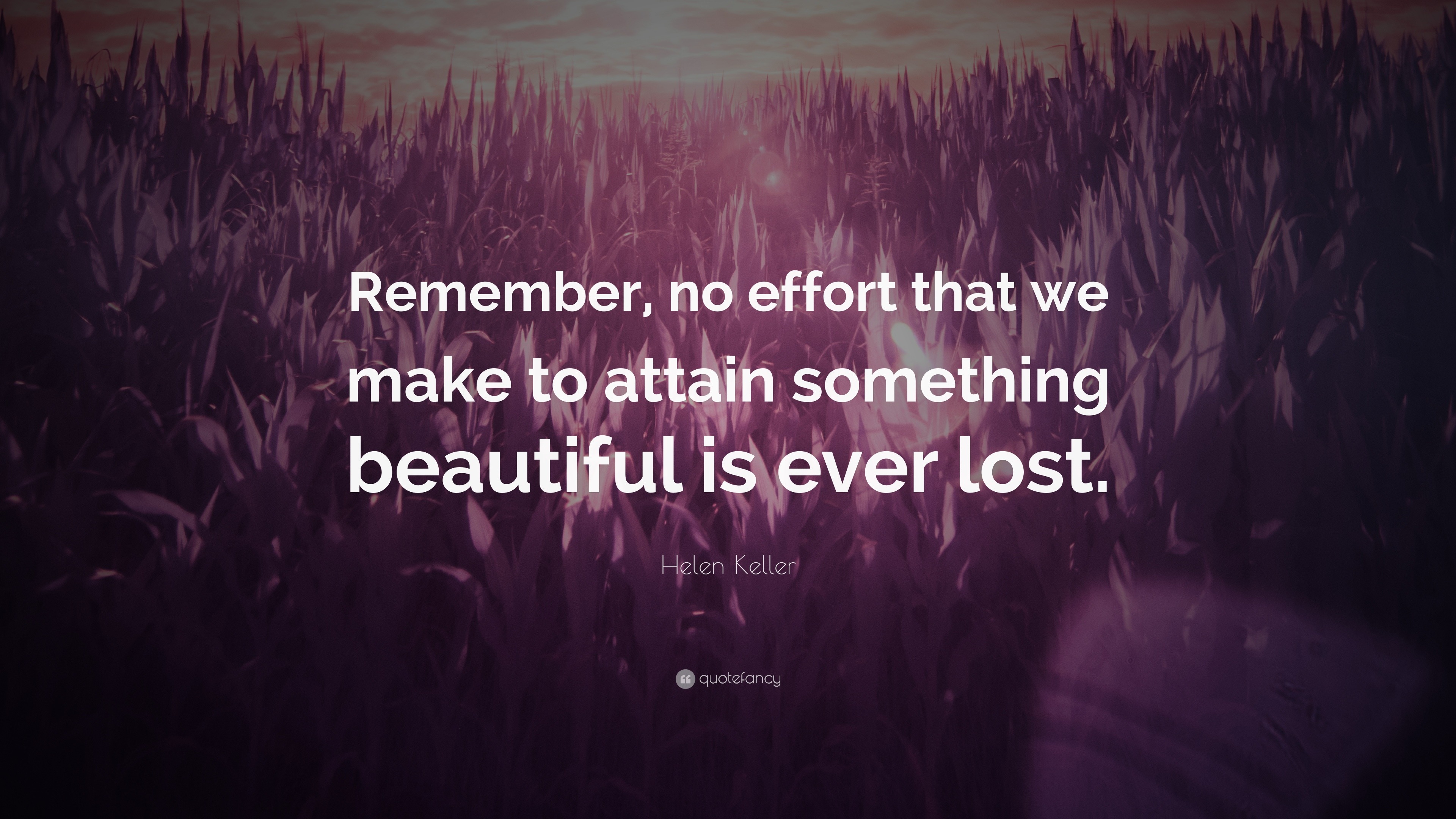 Helen Keller Quote: “Remember, no effort that we make to attain ...