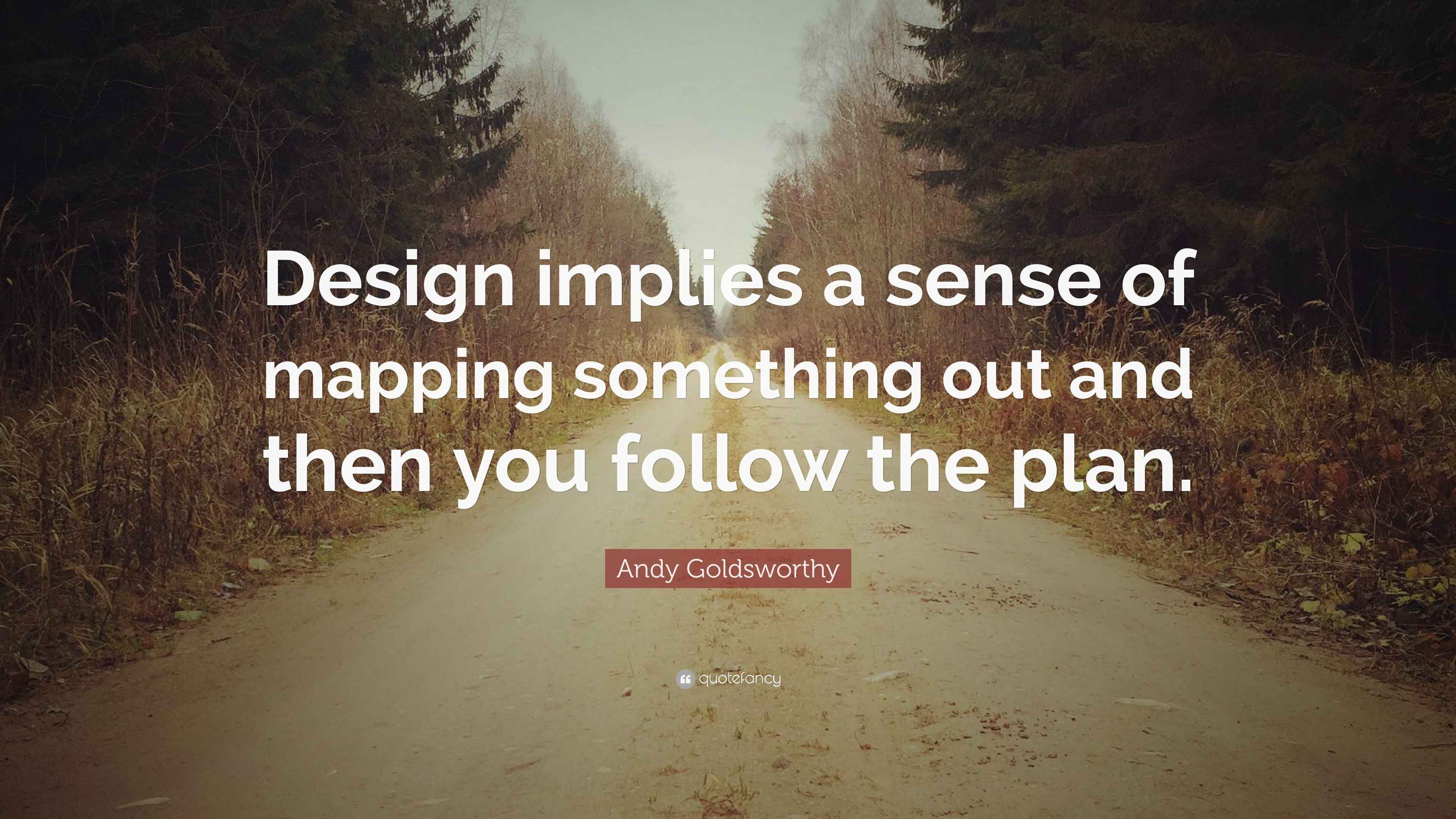 Andy Goldsworthy Quote: “Design implies a sense of mapping something ...