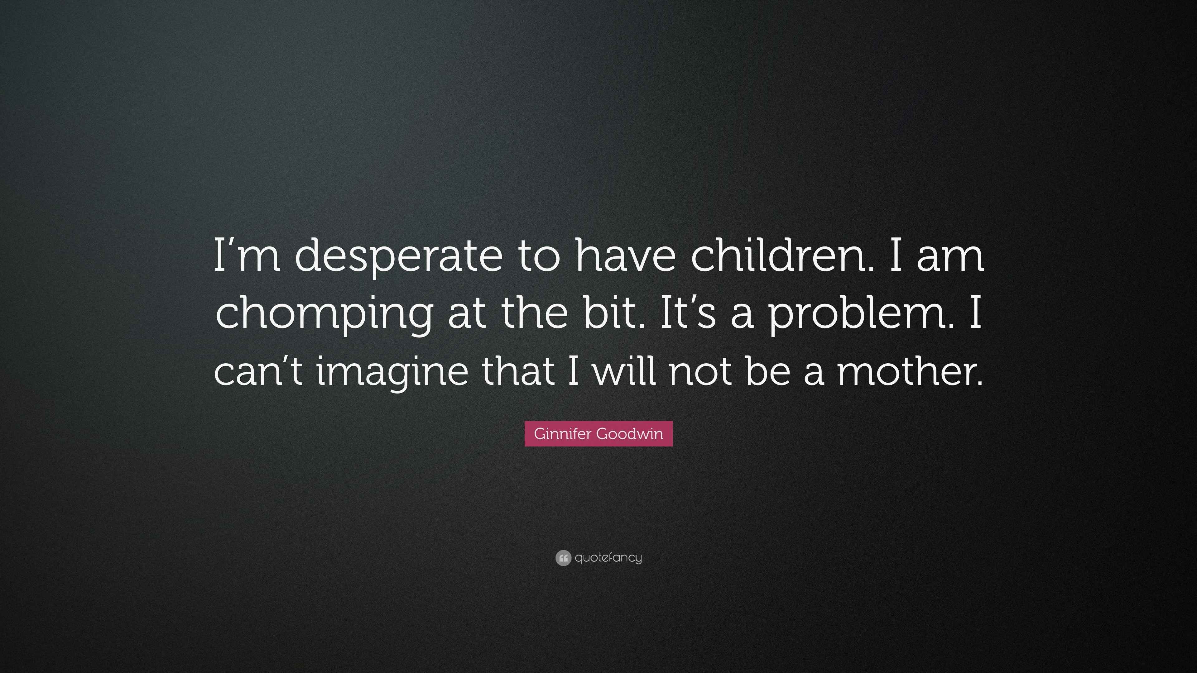 Ginnifer Goodwin Quote: “I’m desperate to have children. I am chomping ...