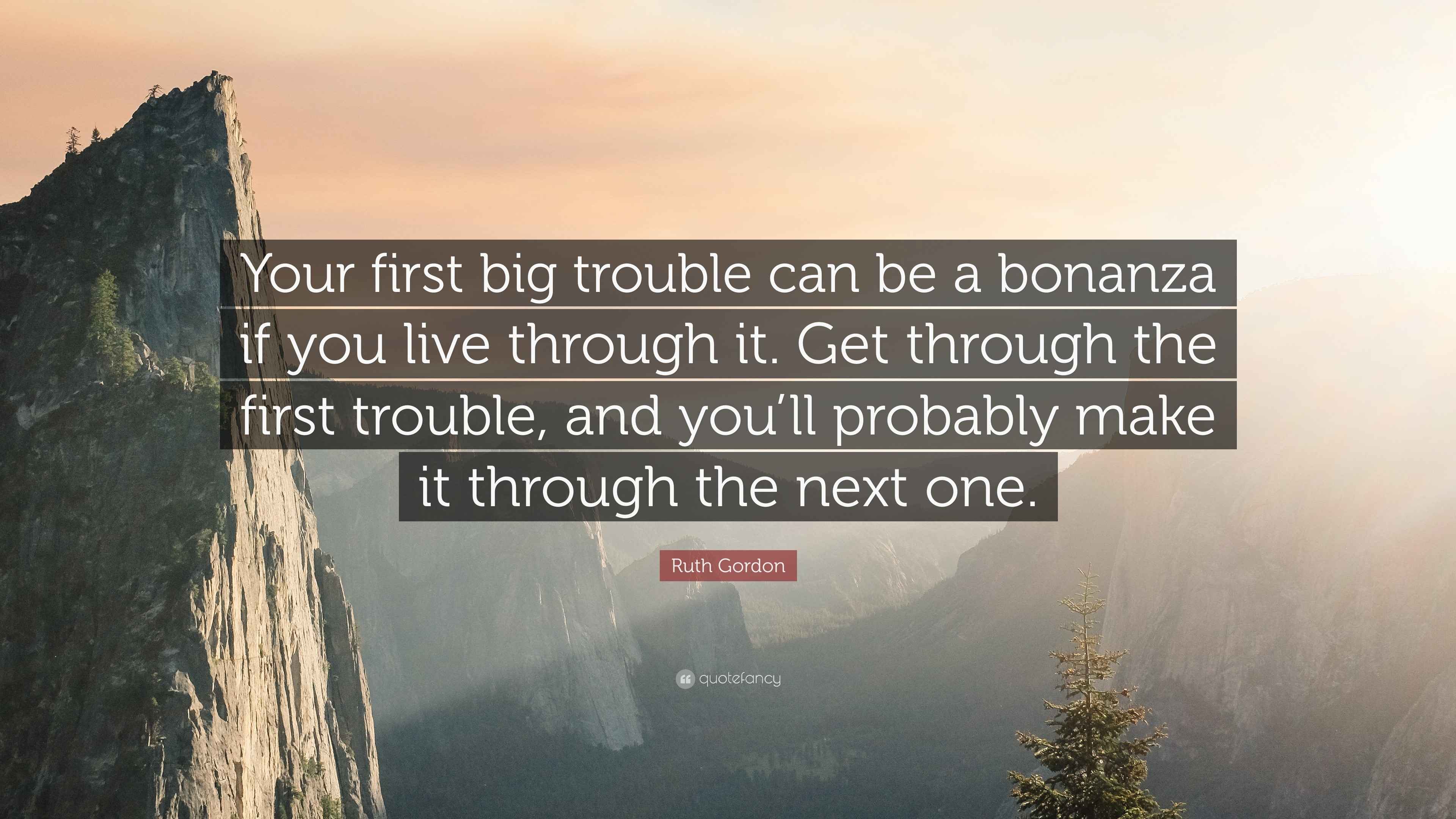 Ruth Gordon Quote: “Your first big trouble can be a bonanza if you live ...