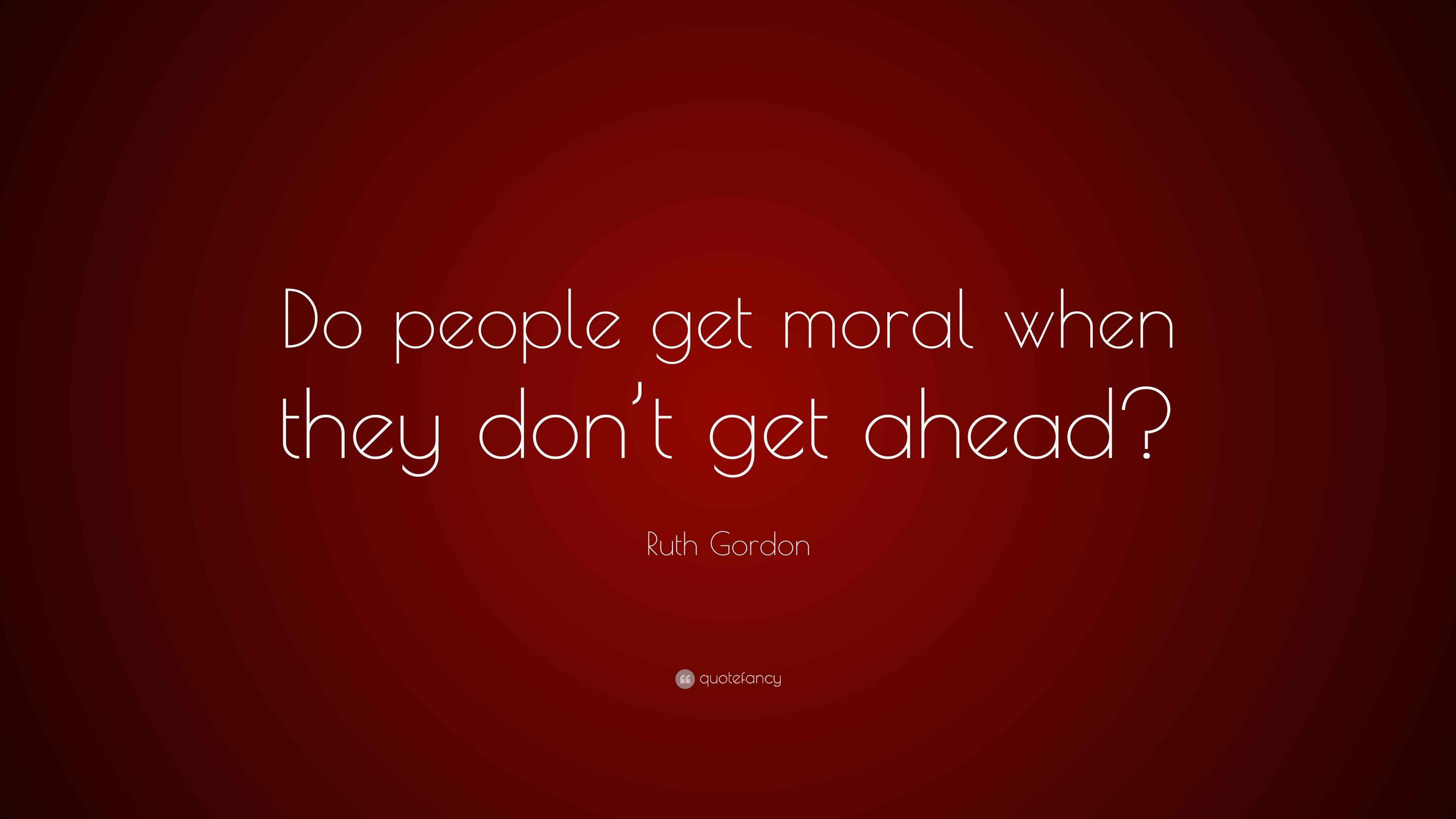 Ruth Gordon Quote: “Do people get moral when they don’t get ahead?”