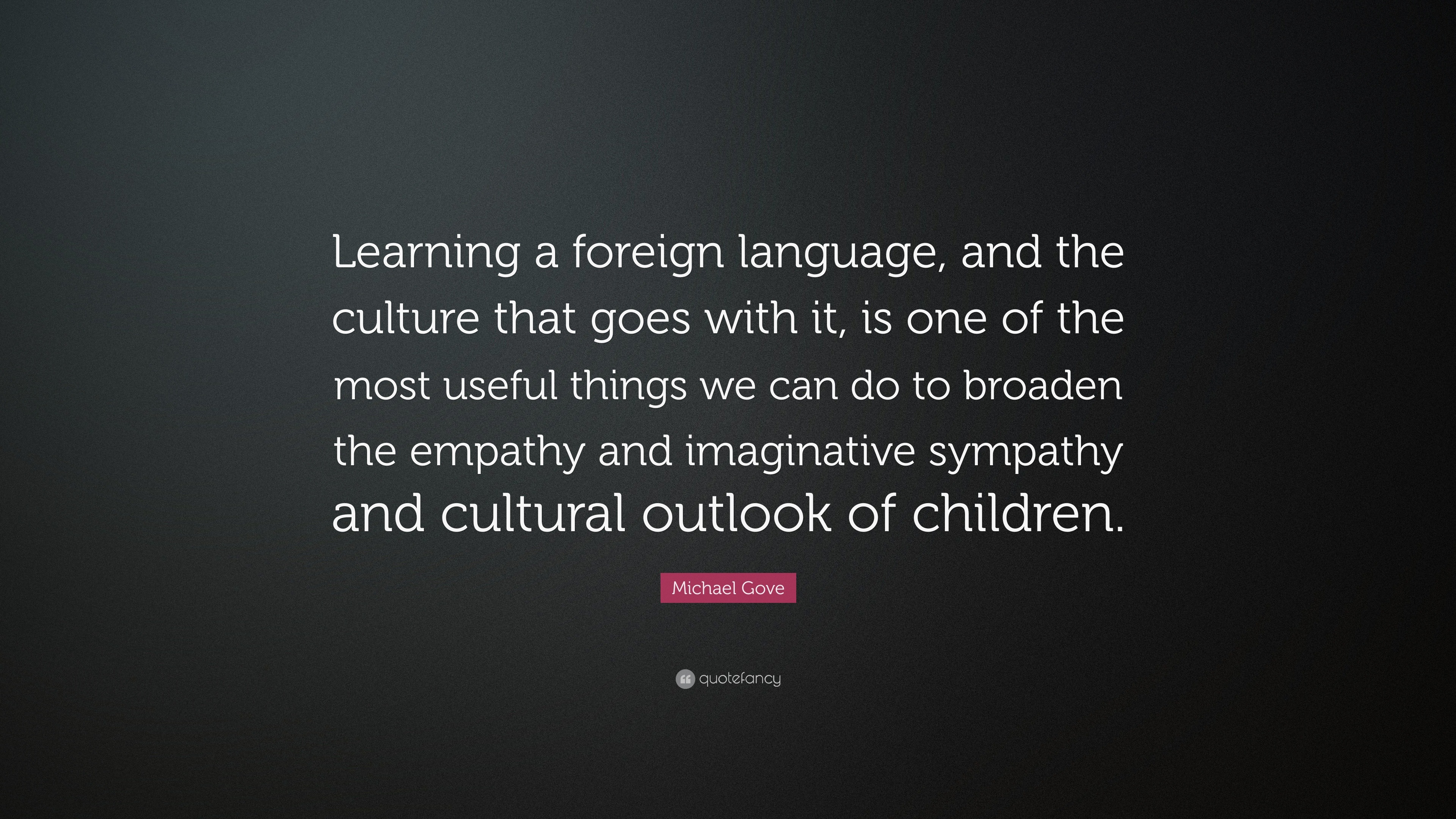 Michael Gove Quote: “Learning a foreign language, and the culture that ...