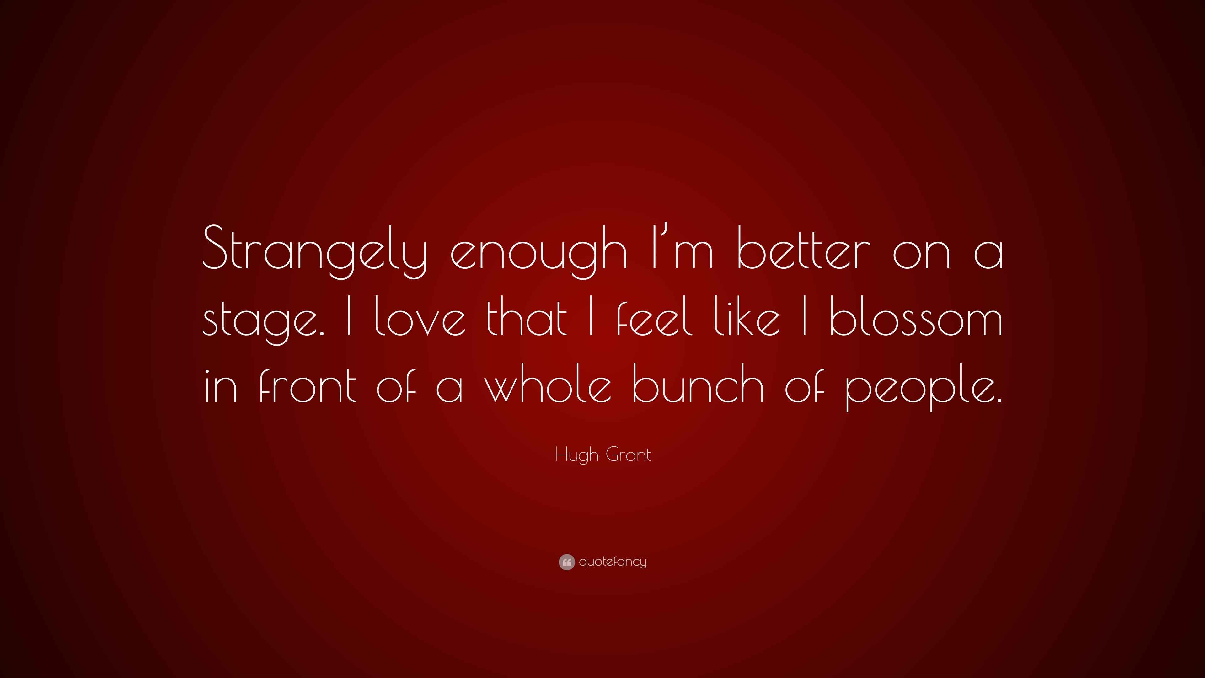 Hugh Grant Quote: “Strangely enough I’m better on a stage. I love that ...