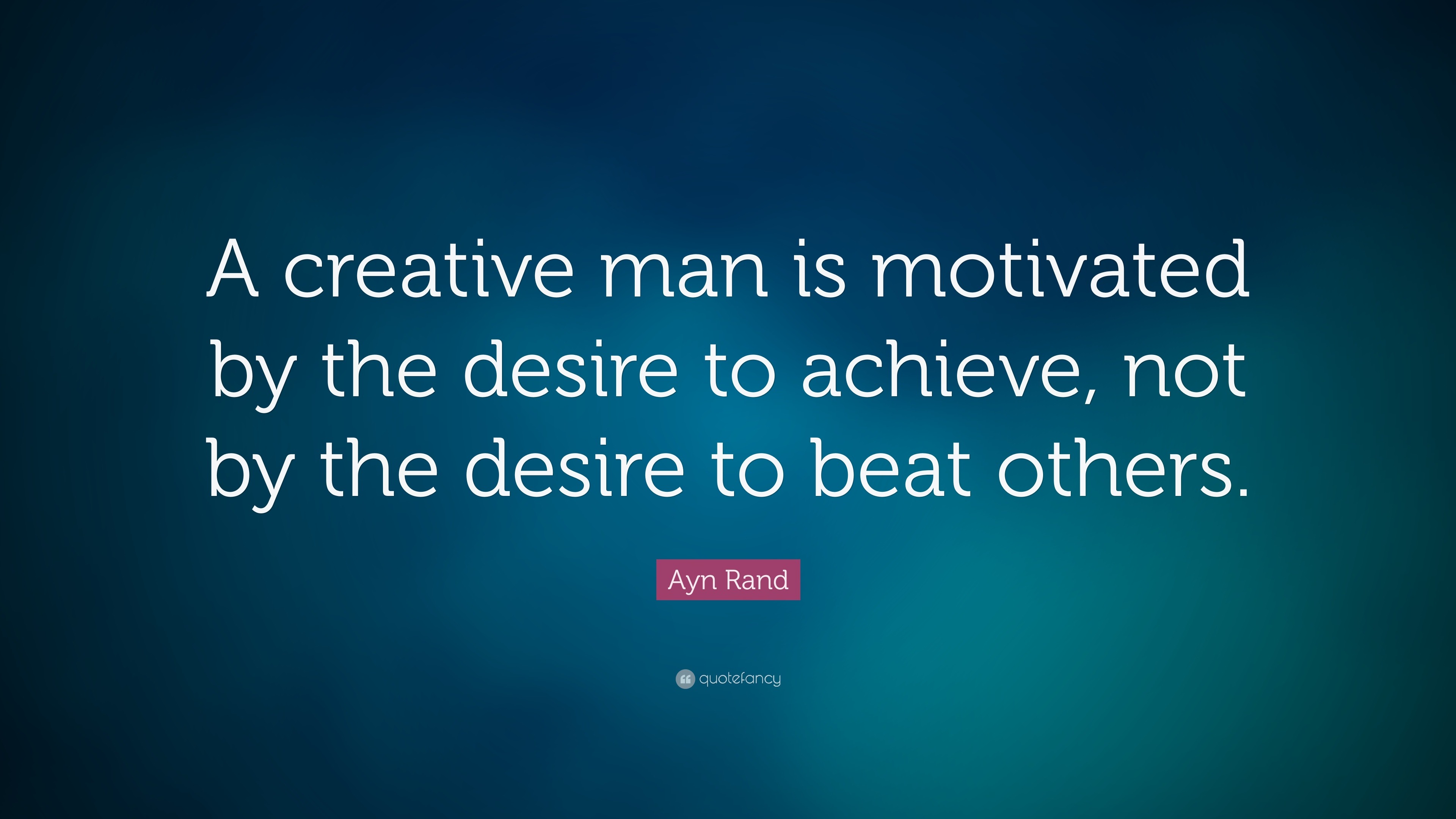 Ayn Rand Quote: “A creative man is motivated by the desire to achieve ...